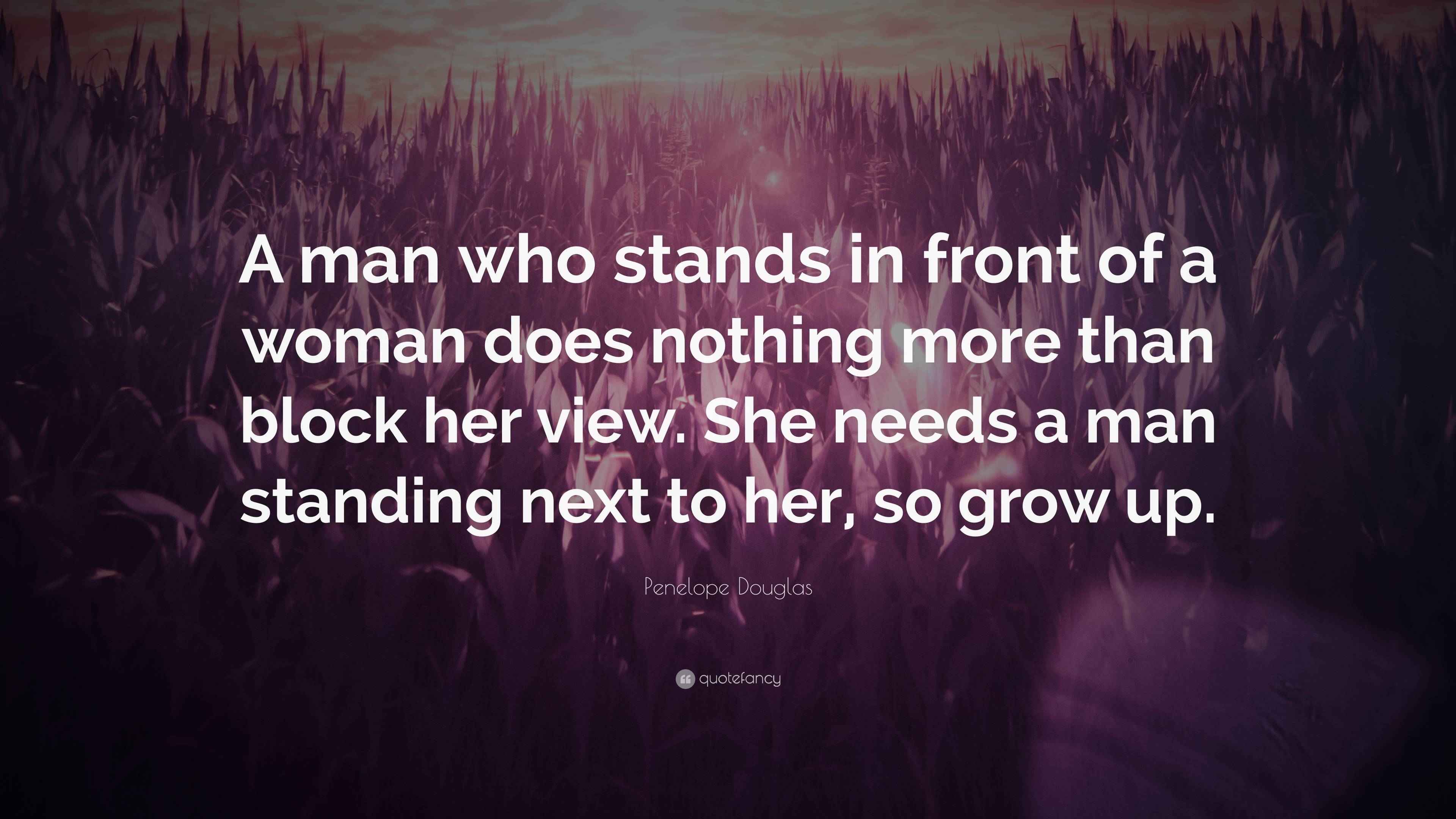 Penelope Douglas Quote: “A man who stands in front of a woman does ...