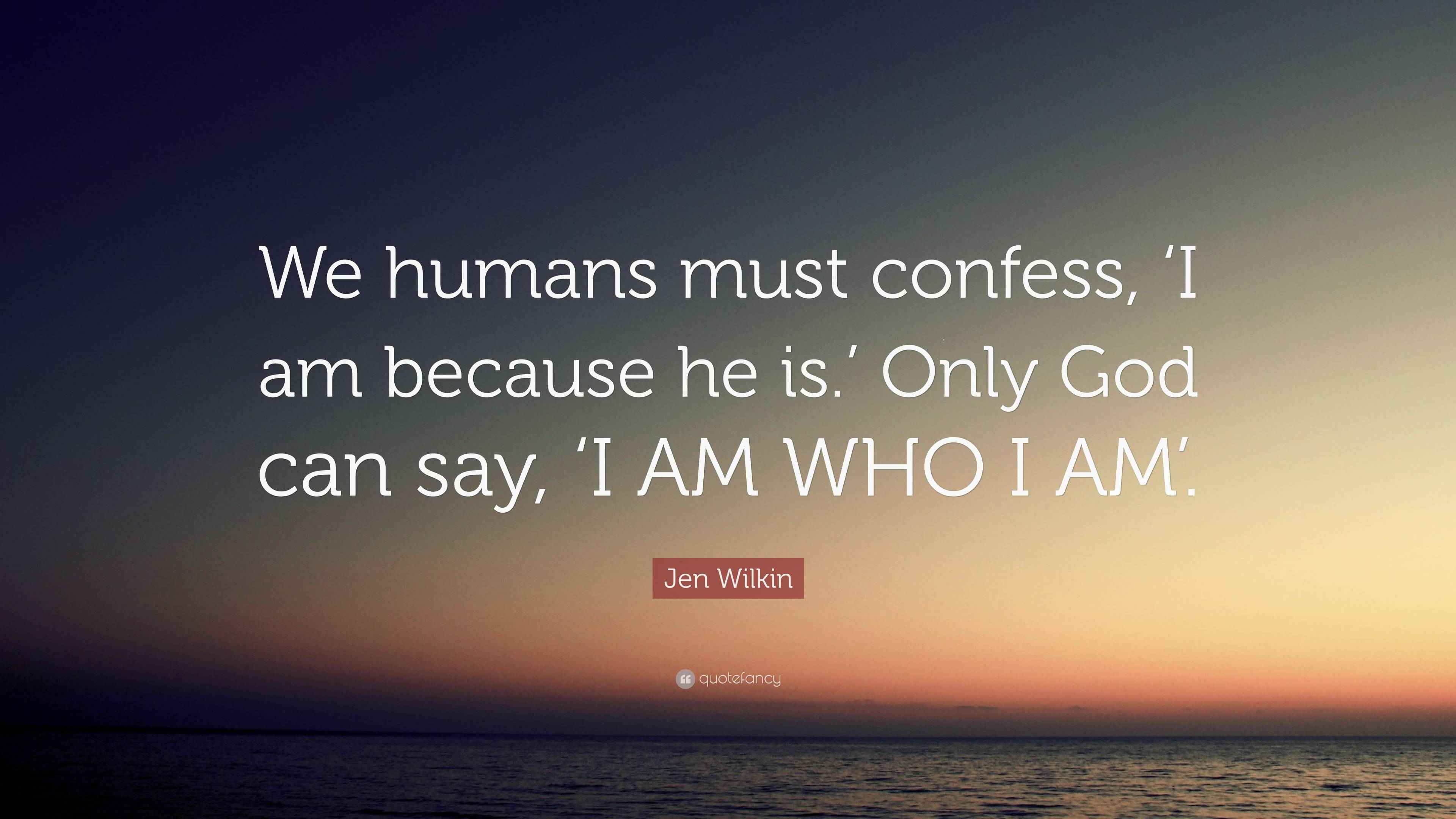 Jen Wilkin Quote: “We humans must confess, ‘I am because he is.’ Only ...