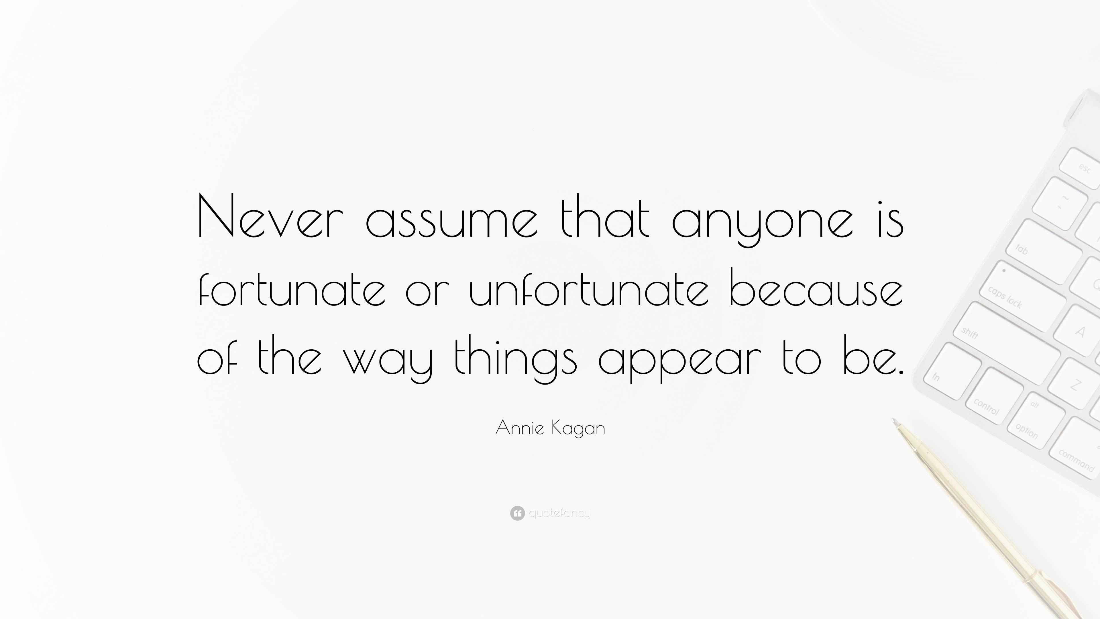 Annie Kagan Quote: “Never assume that anyone is fortunate or ...