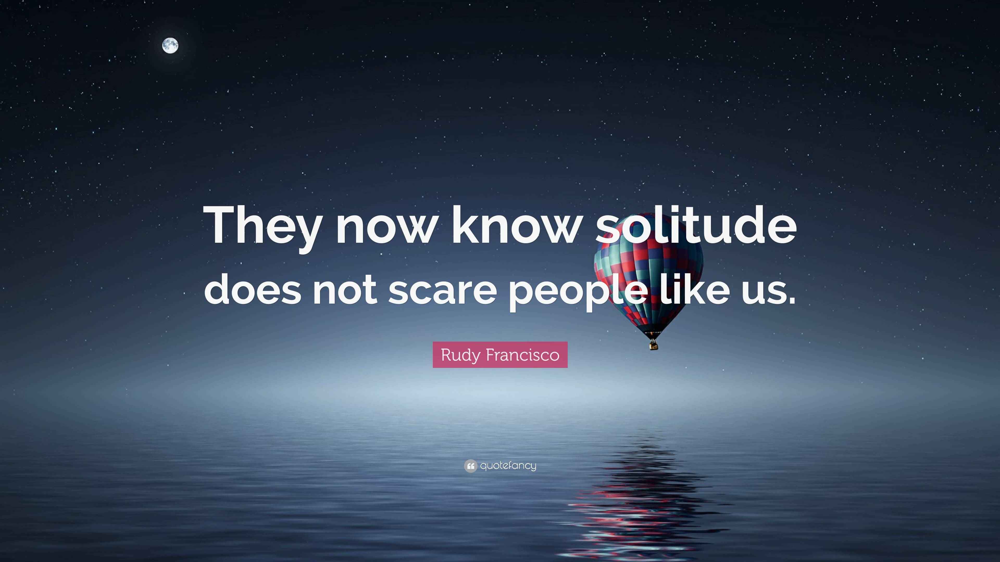 Rudy Francisco Quote: “They now know solitude does not scare people ...
