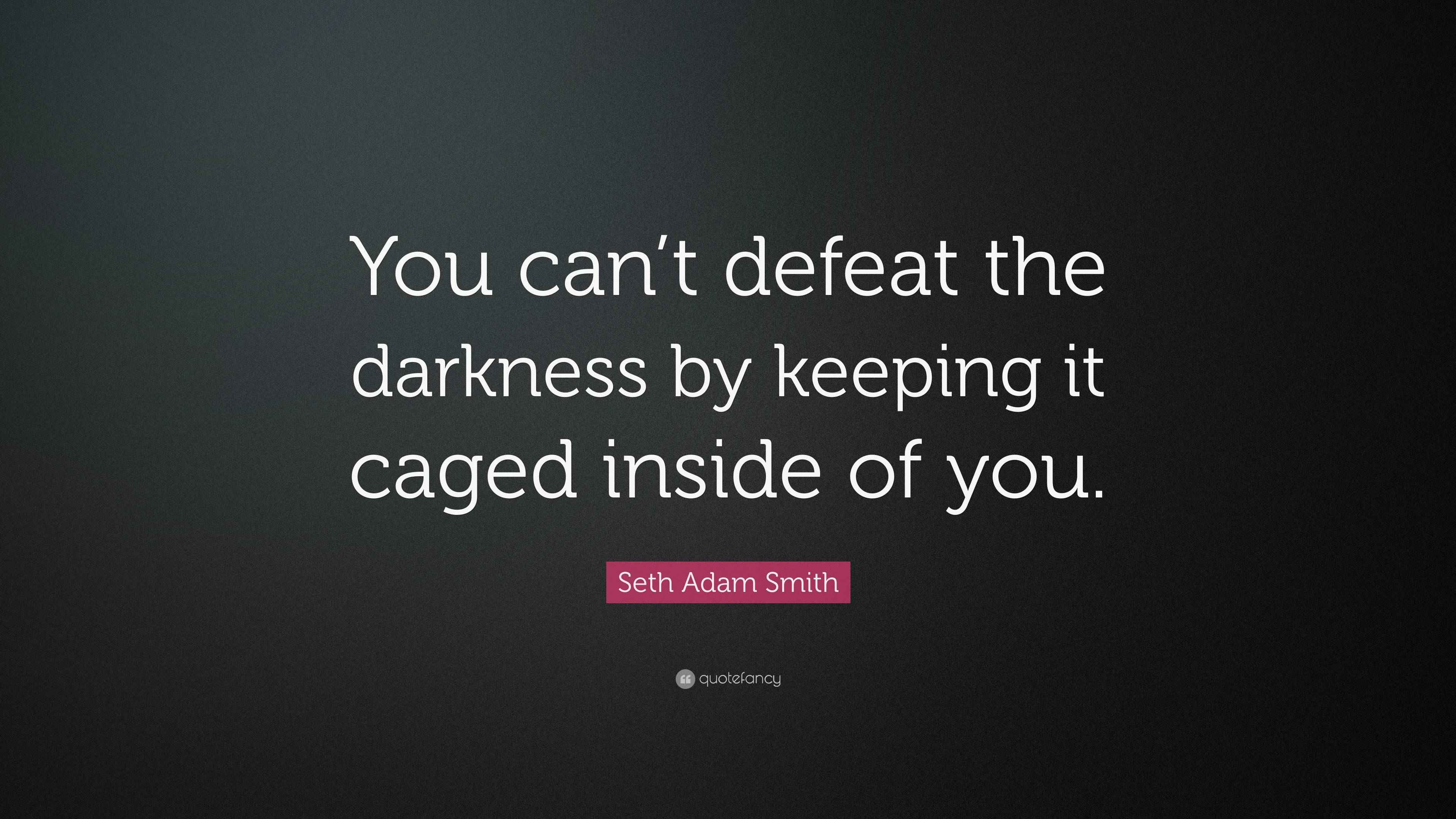 Seth Adam Smith Quote: “You can’t defeat the darkness by keeping it ...