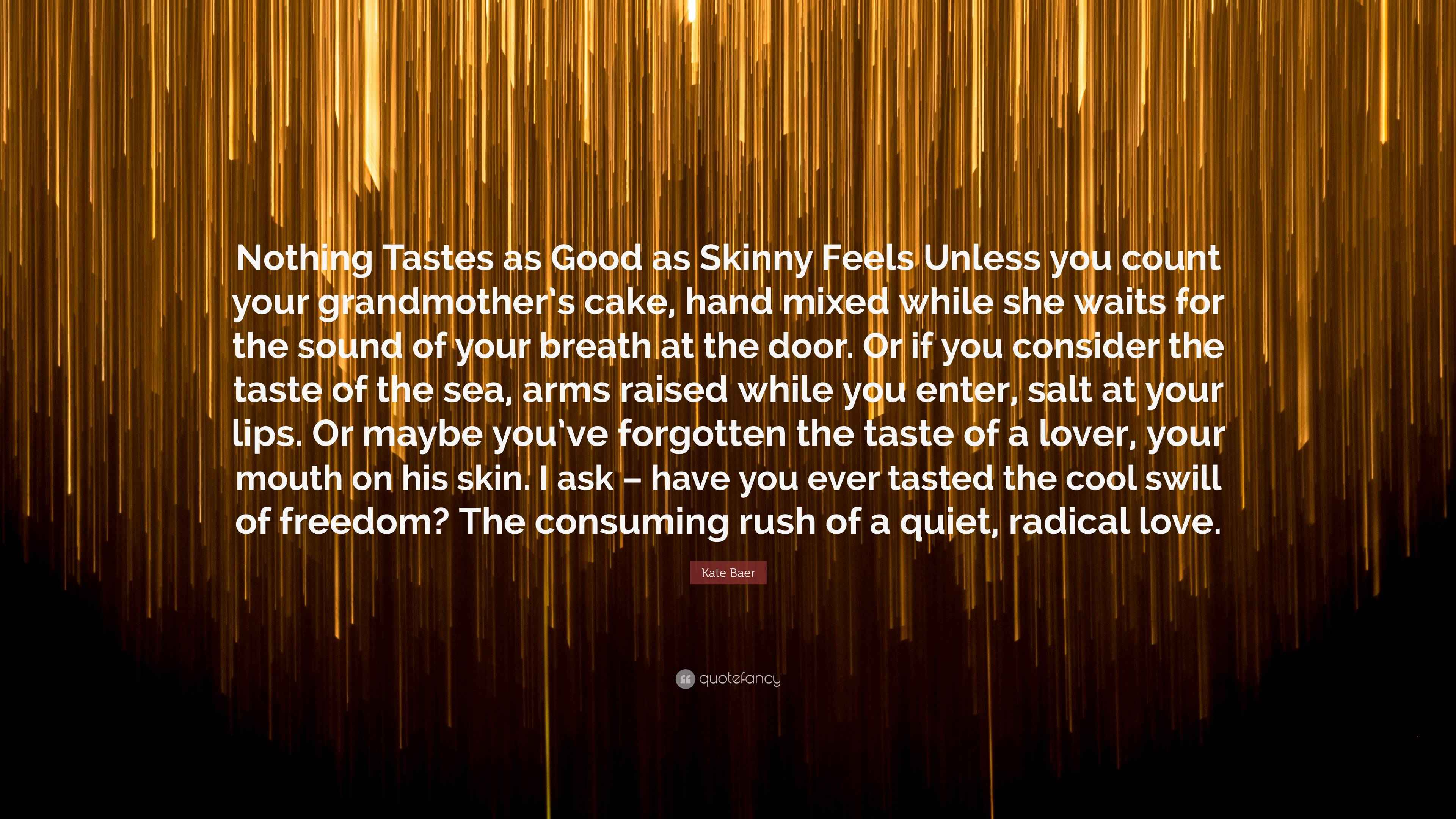 Kate Baer Quote: “Nothing Tastes as Good as Skinny Feels Unless you ...