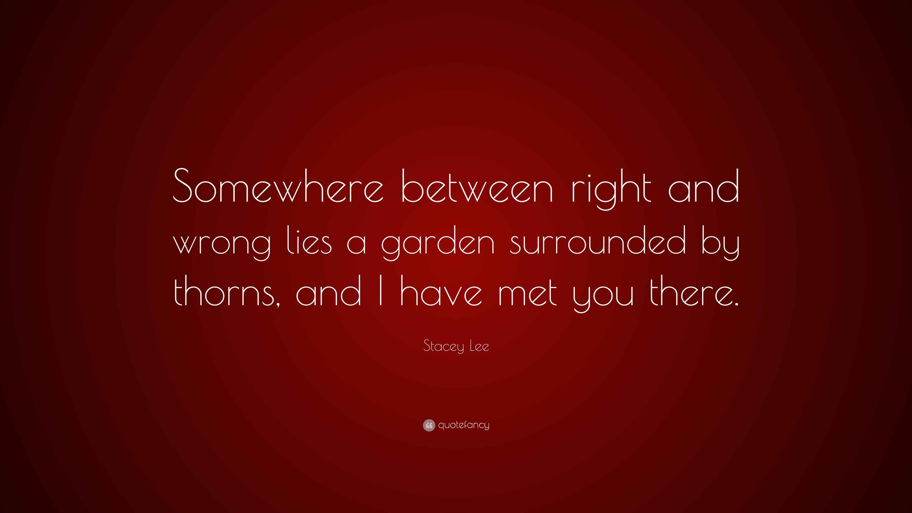 Stacey Lee Quote: “Somewhere between right and wrong lies a garden ...