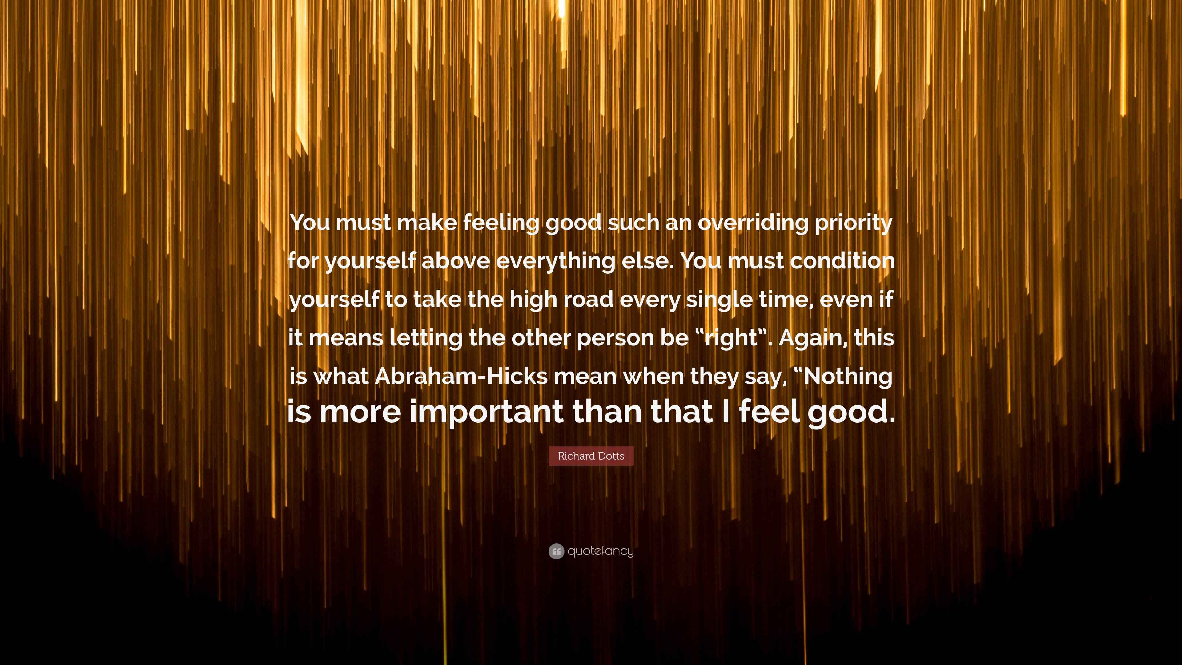 Richard Dotts Quote: “You must make feeling good such an overriding ...