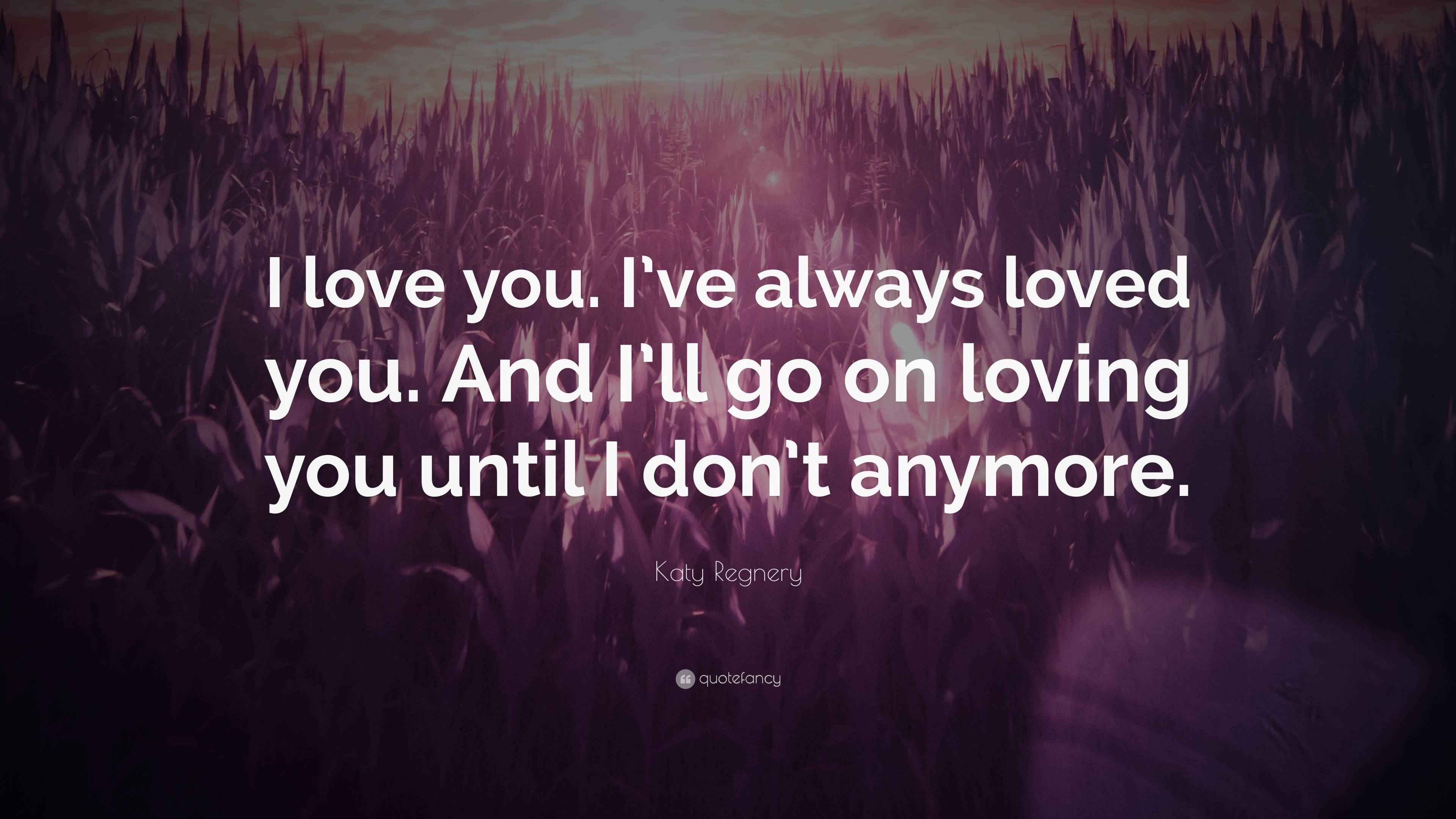 Katy Regnery Quote: “I love you. I’ve always loved you. And I’ll go on ...