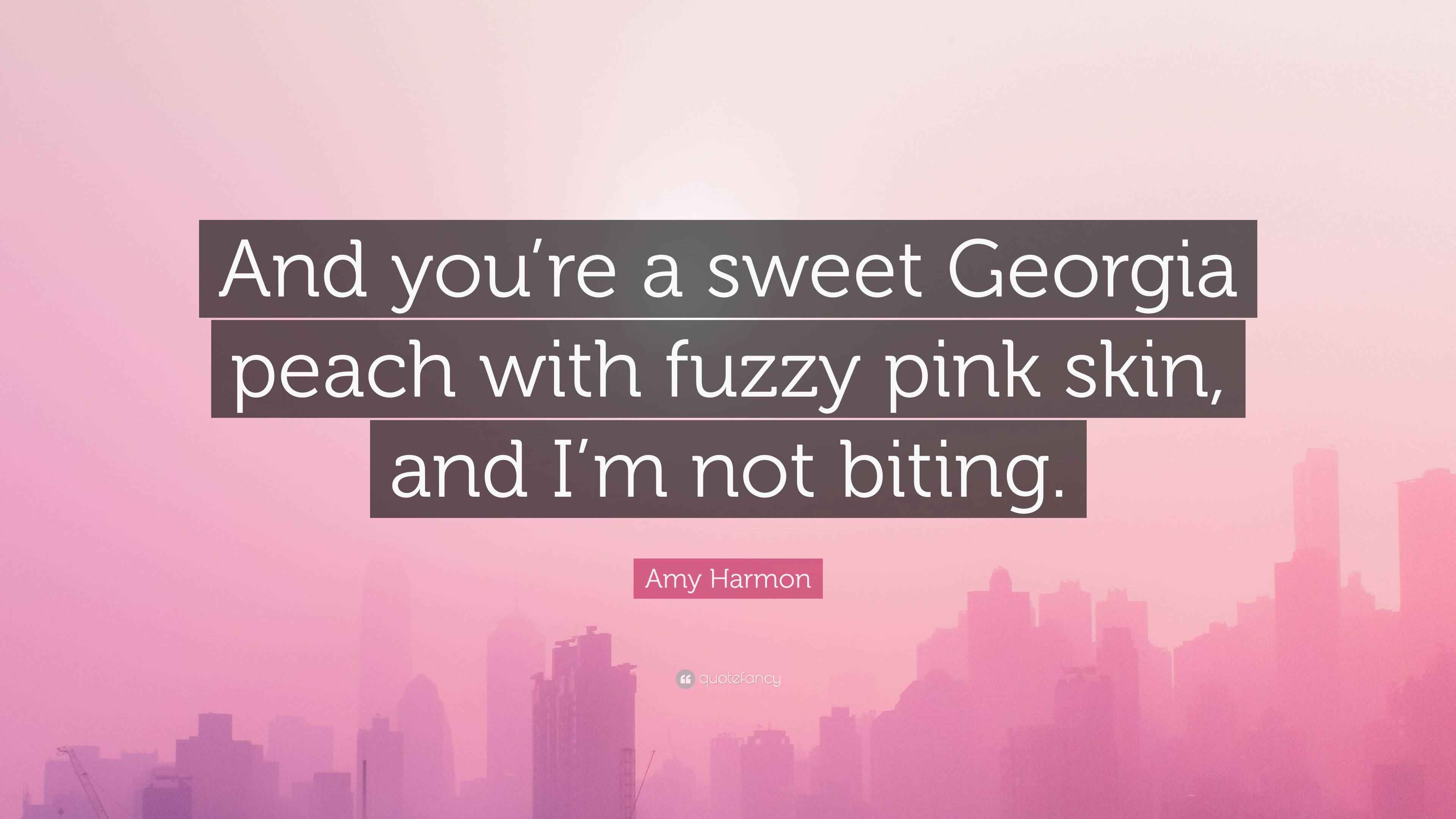 Amy Harmon Quote: “And you’re a sweet Georgia peach with fuzzy pink ...
