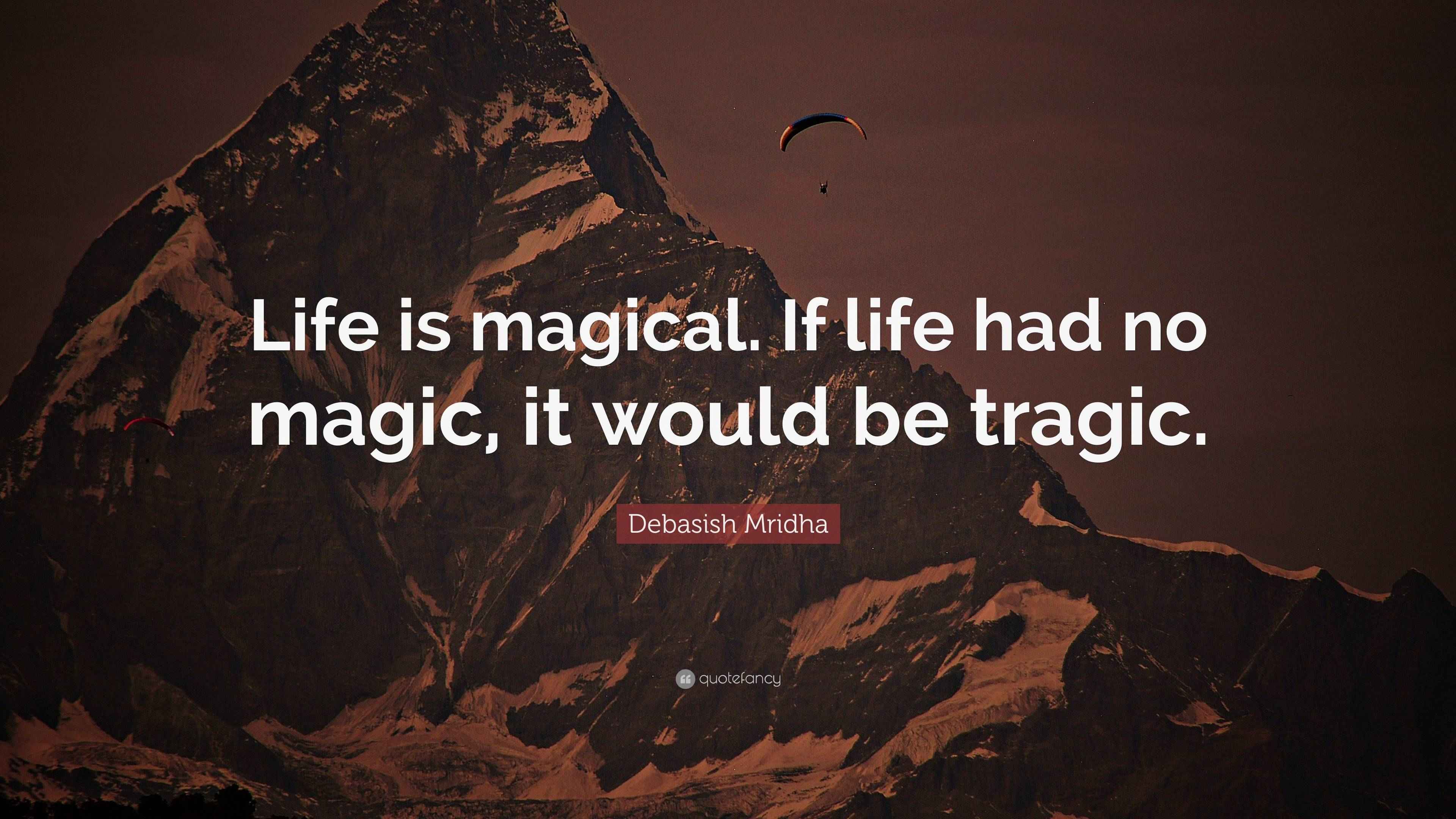 Debasish Mridha Quote: “Life is magical. If life had no magic, it would ...