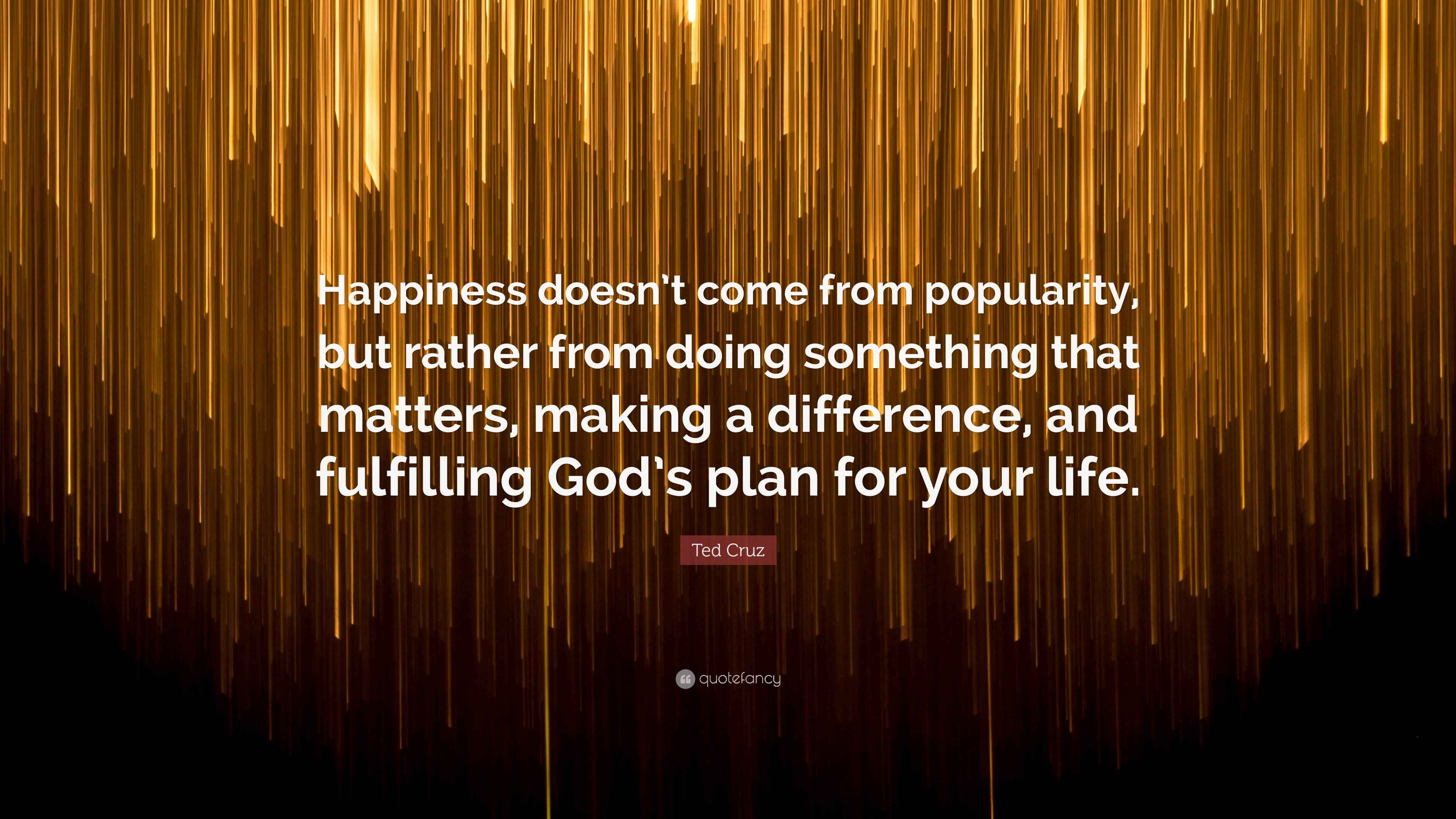 Ted Cruz Quote: “Happiness doesn’t come from popularity, but rather ...
