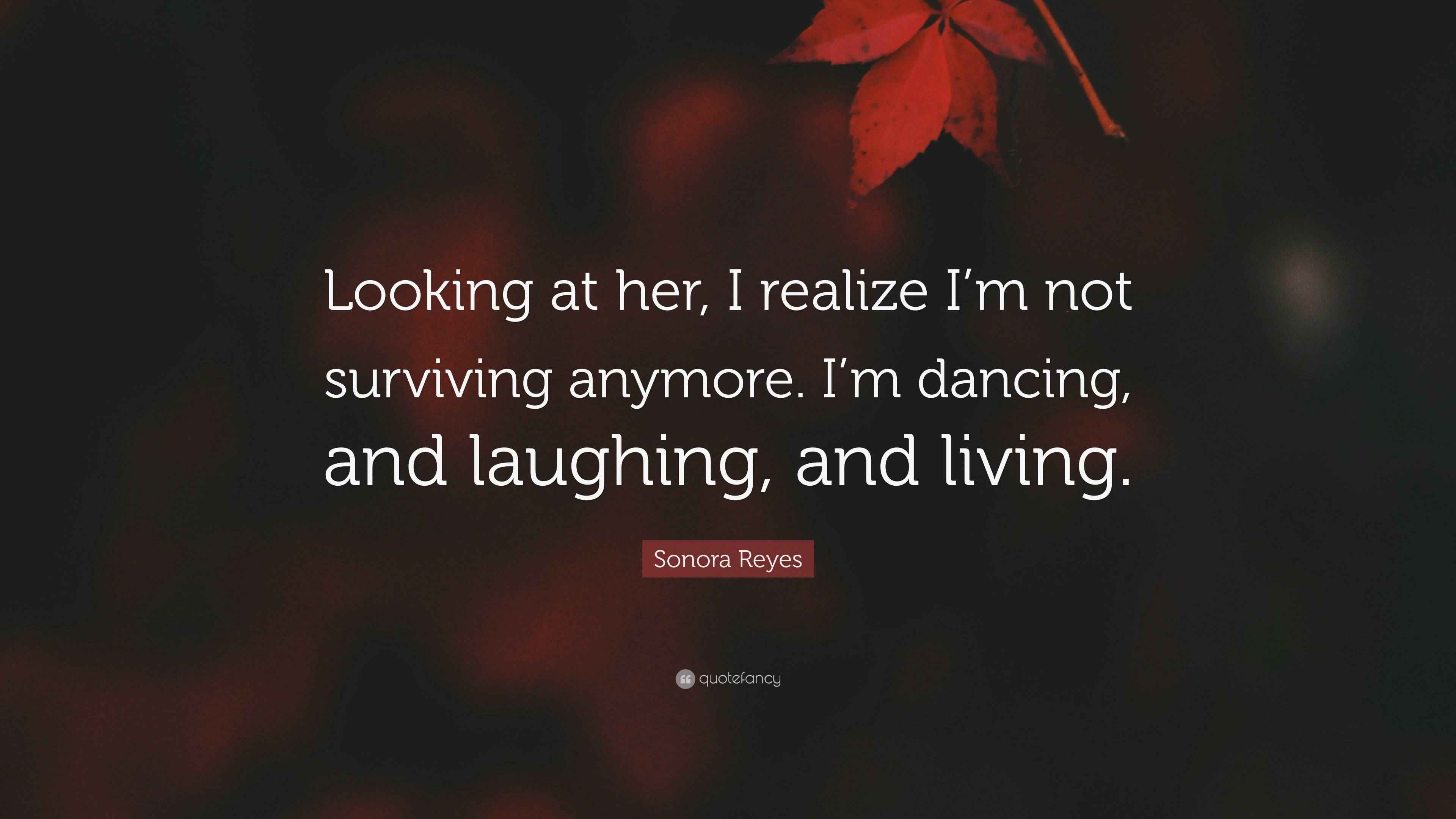 Sonora Reyes Quote: “Looking at her, I realize I’m not surviving ...