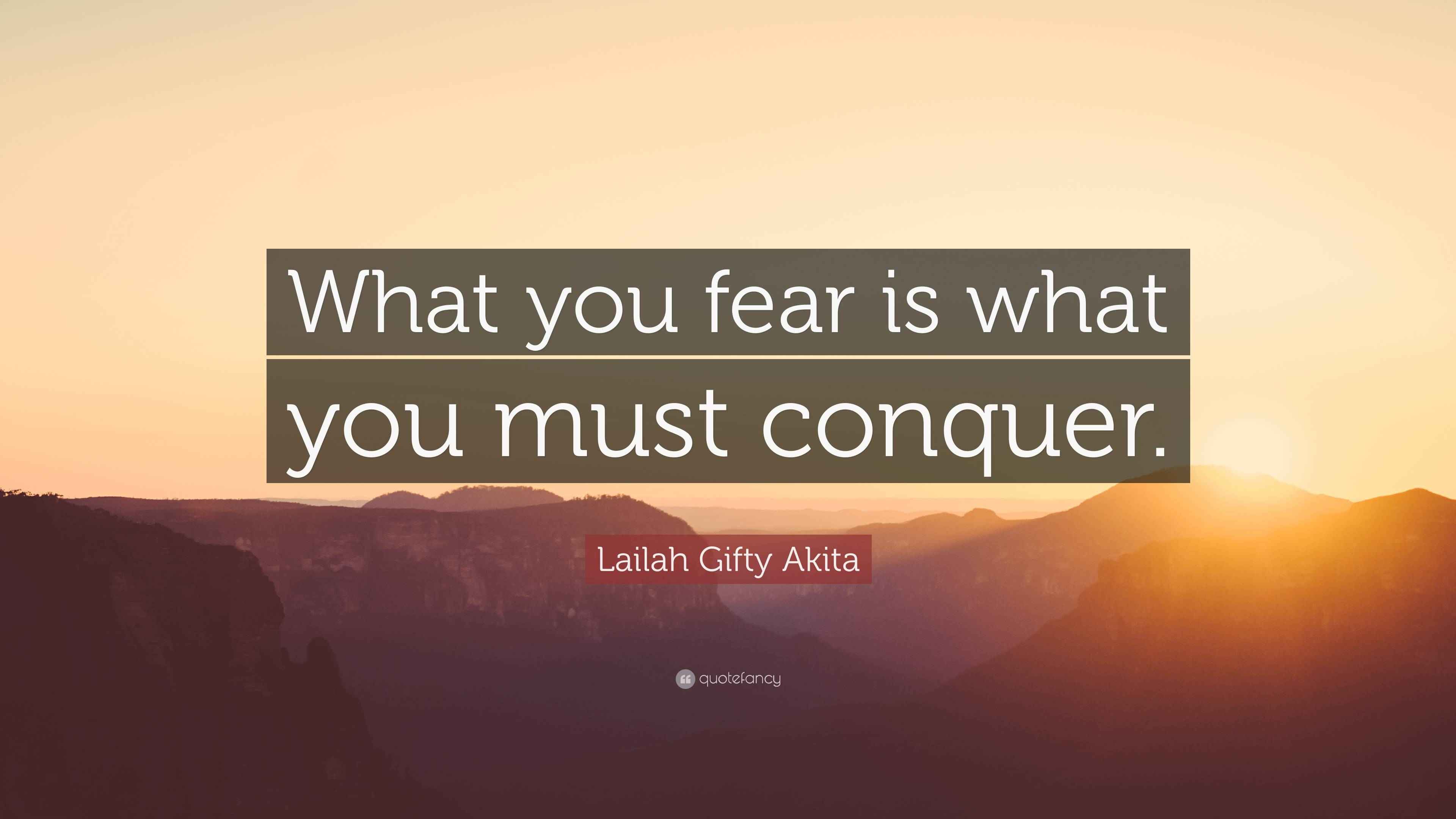 Lailah Gifty Akita Quote: “What you fear is what you must conquer.”