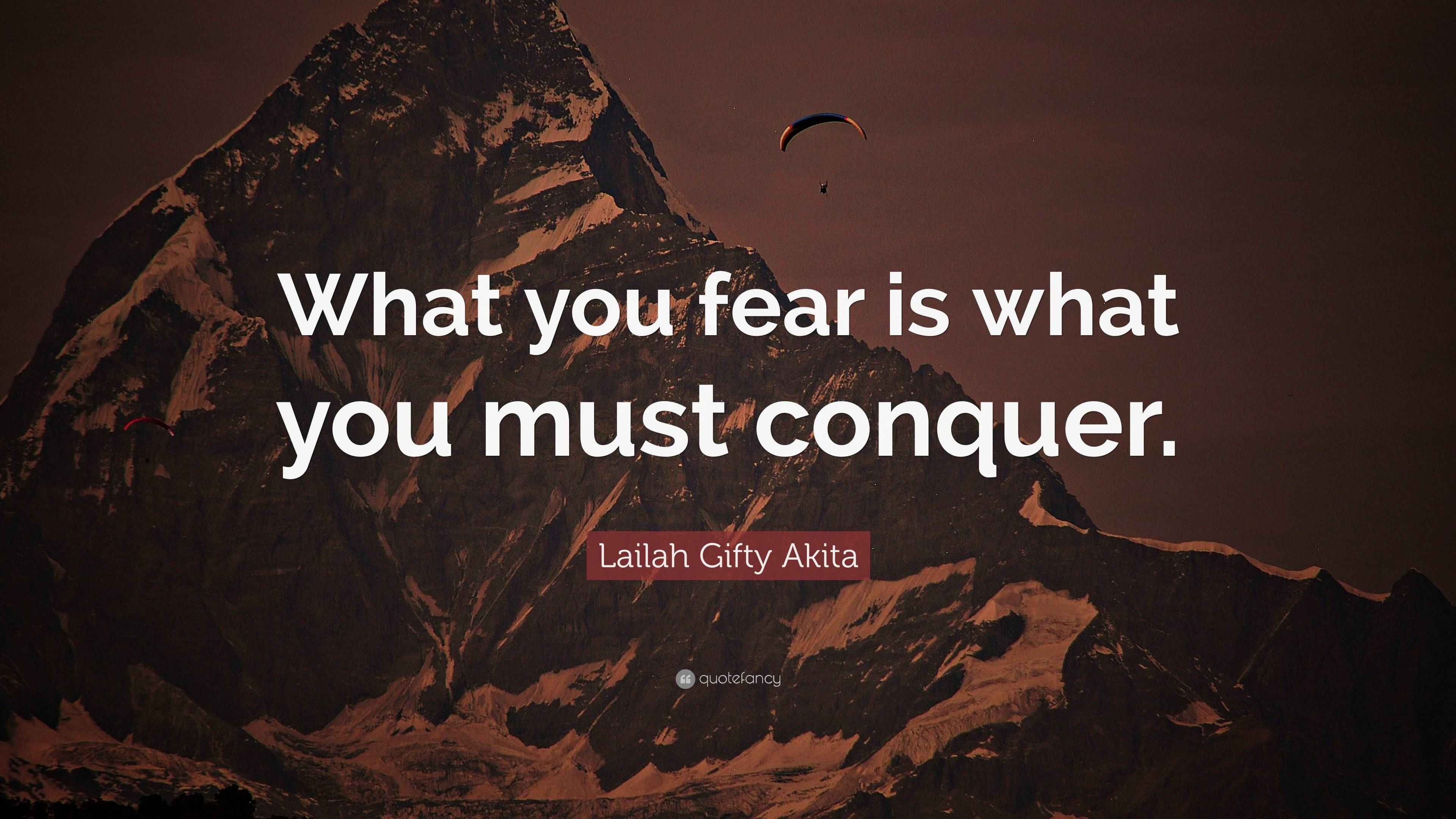 Lailah Gifty Akita Quote: “What you fear is what you must conquer.”