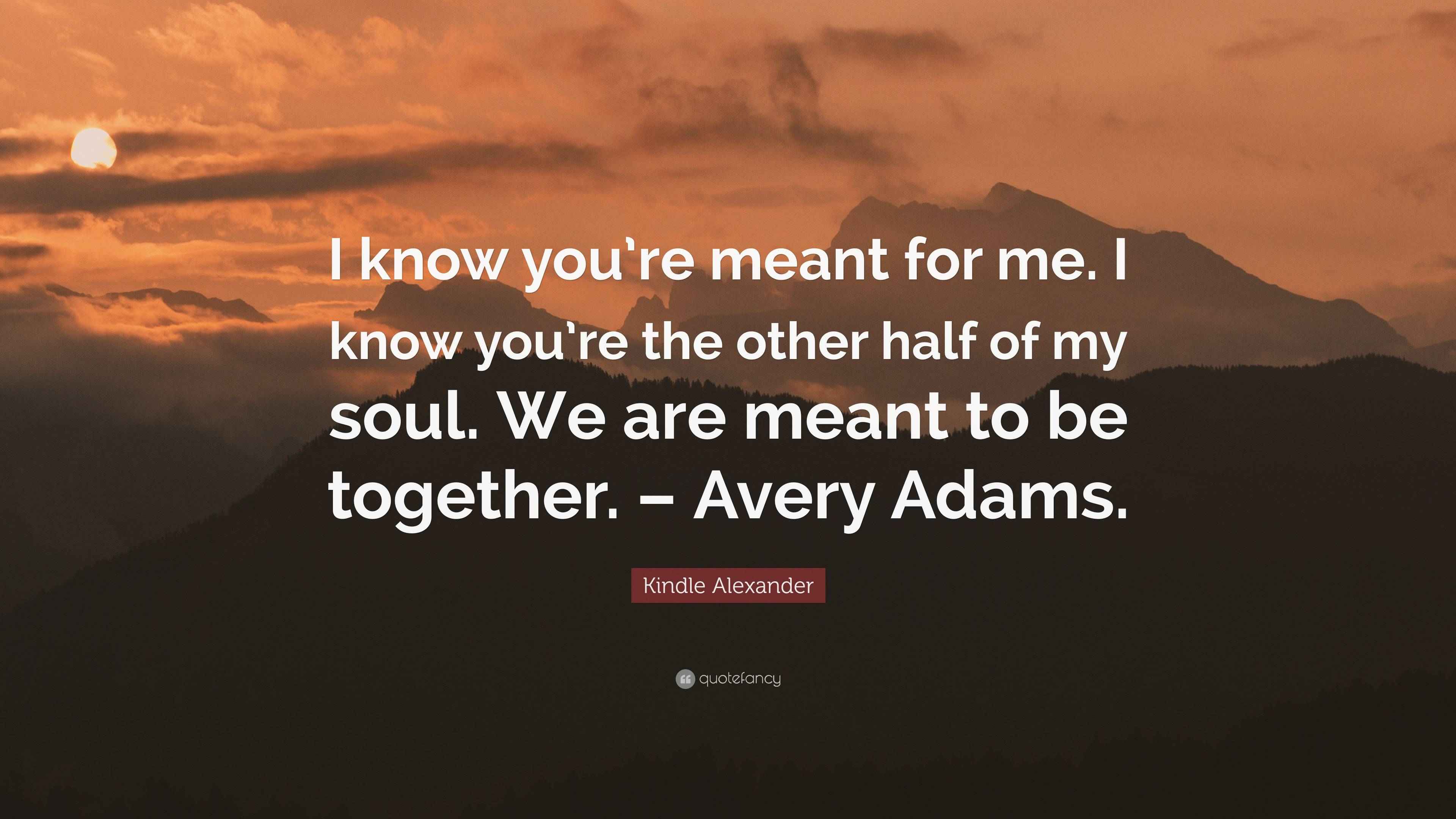 Kindle Alexander Quote: “I know you’re meant for me. I know you’re the ...