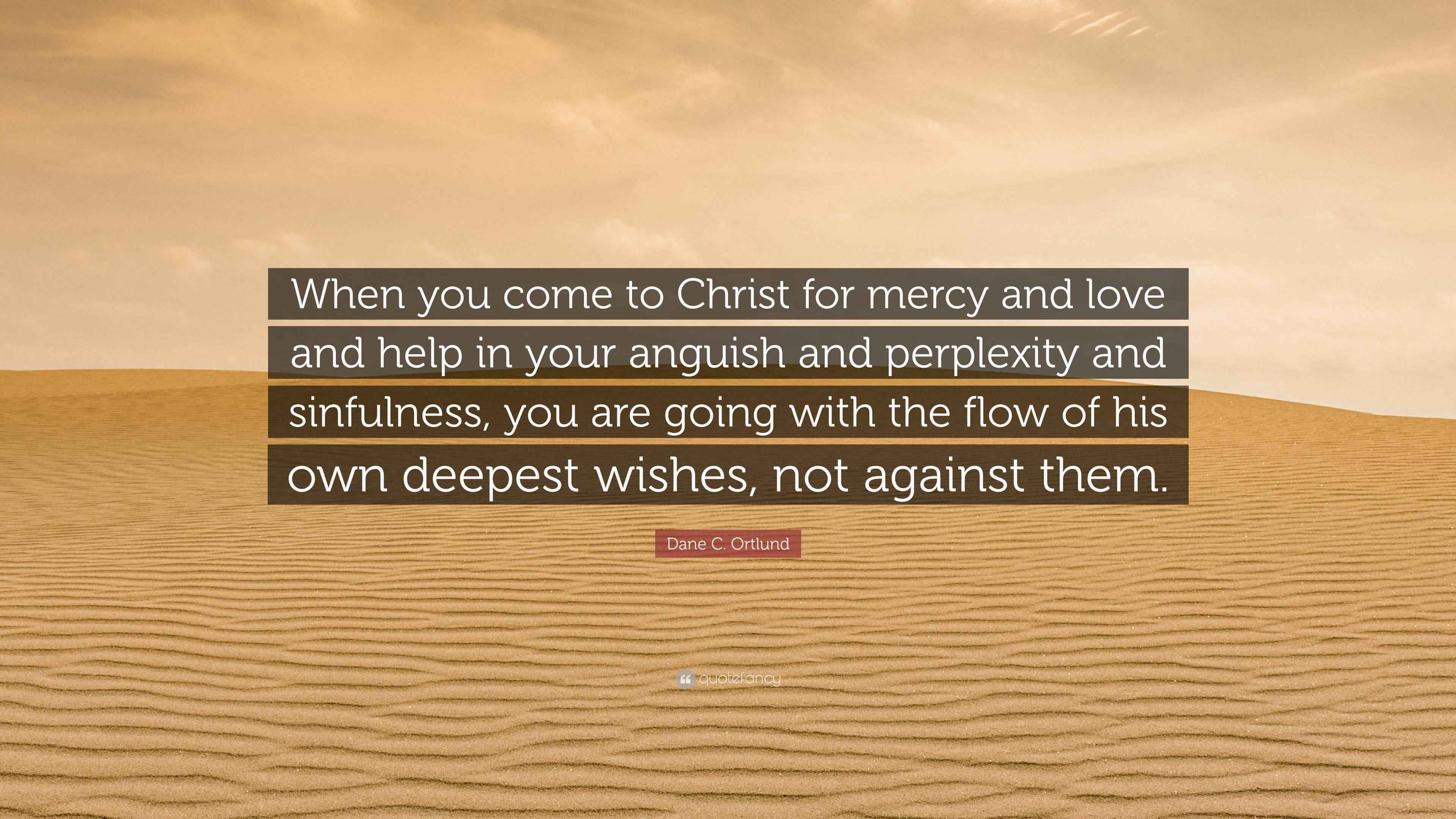 Dane C. Ortlund Quote: “When you come to Christ for mercy and love and ...
