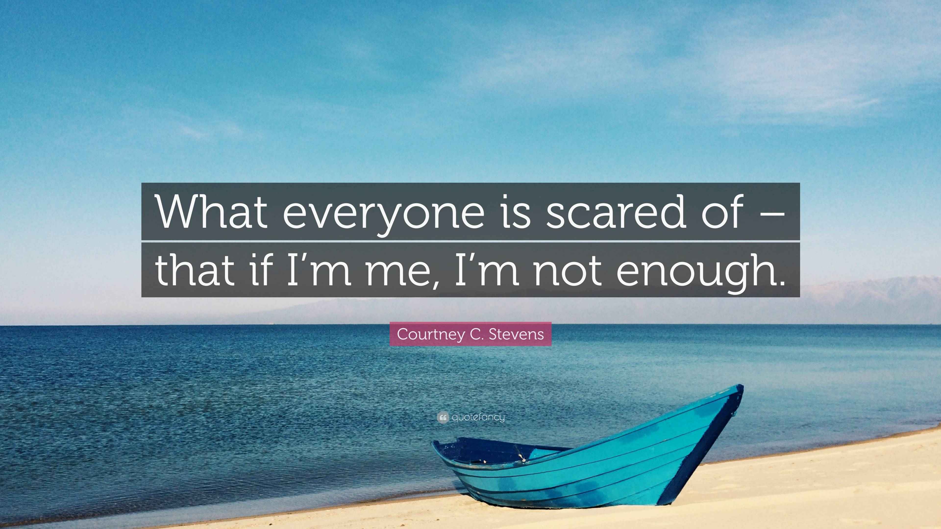 Courtney C. Stevens Quote: “What everyone is scared of – that if I’m me ...
