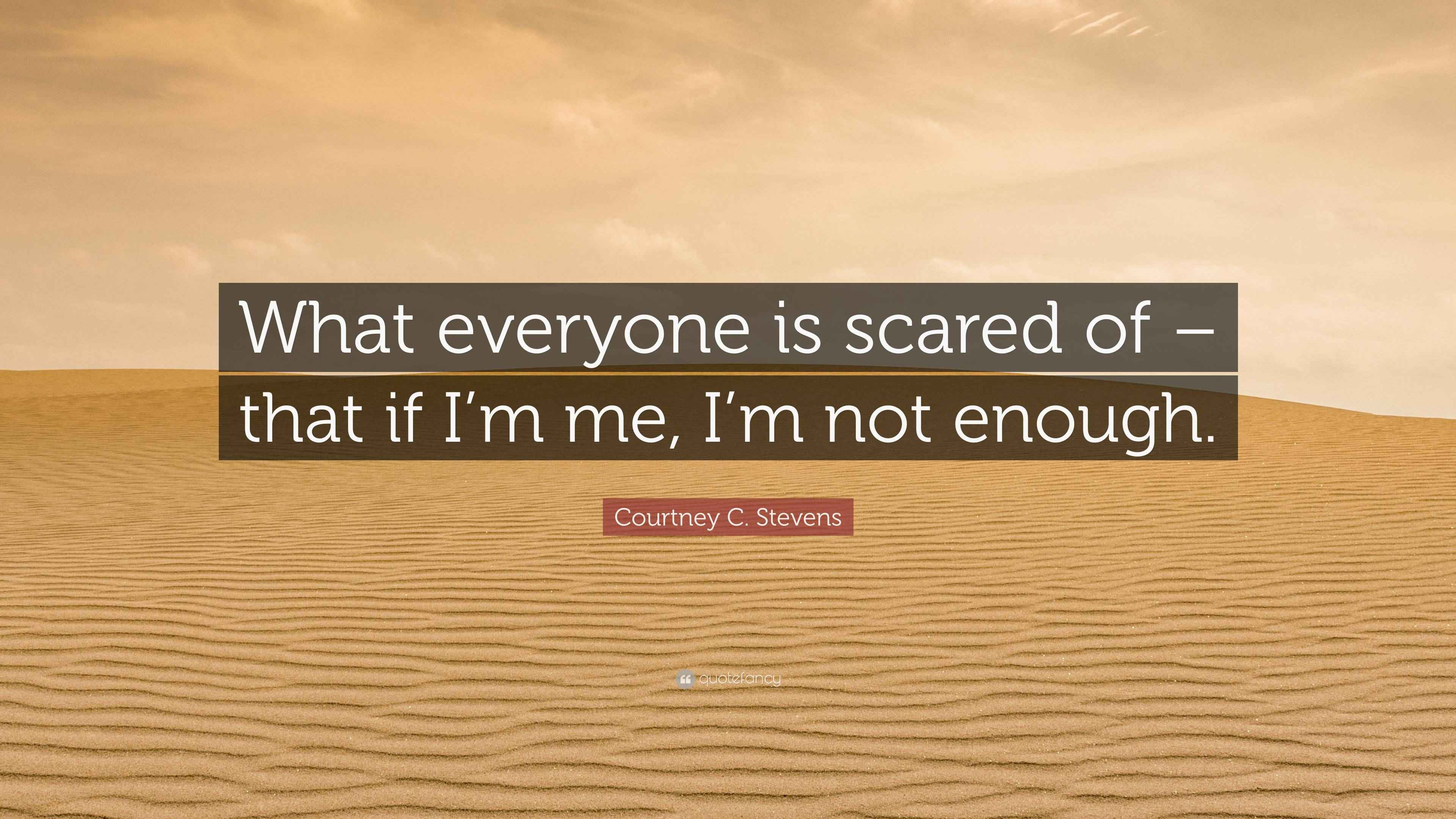 Courtney C. Stevens Quote: “What everyone is scared of – that if I’m me ...