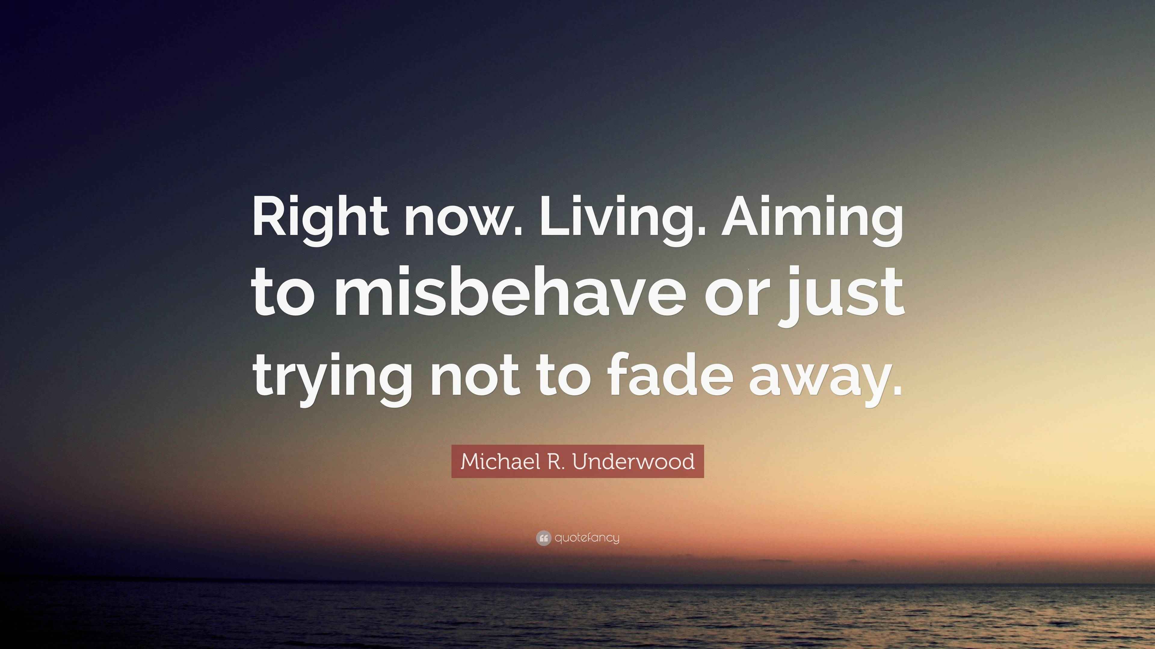 Michael R. Underwood Quote: “Right now. Living. Aiming to misbehave or ...
