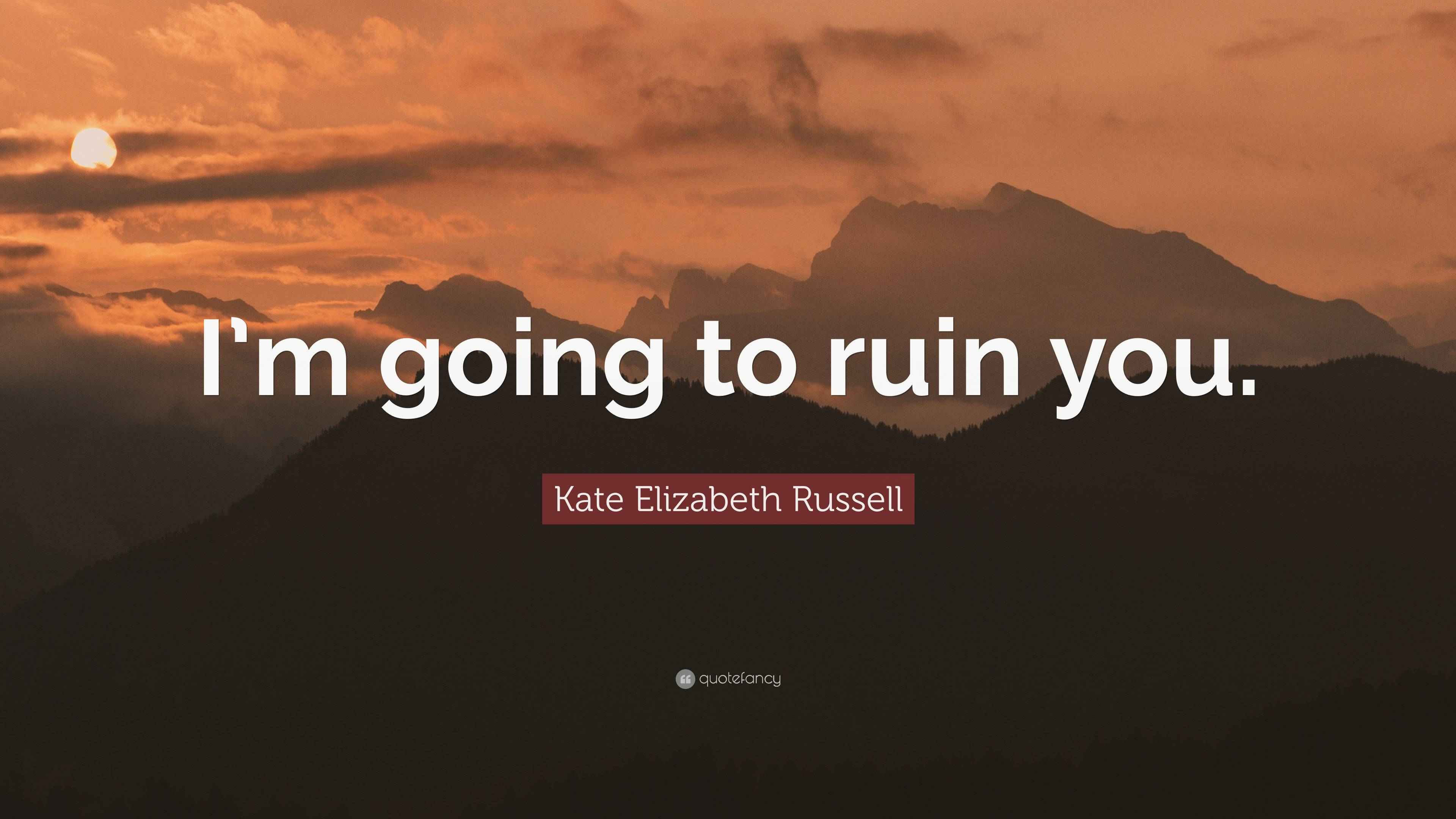 Kate Elizabeth Russell Quote: “I’m going to ruin you.”