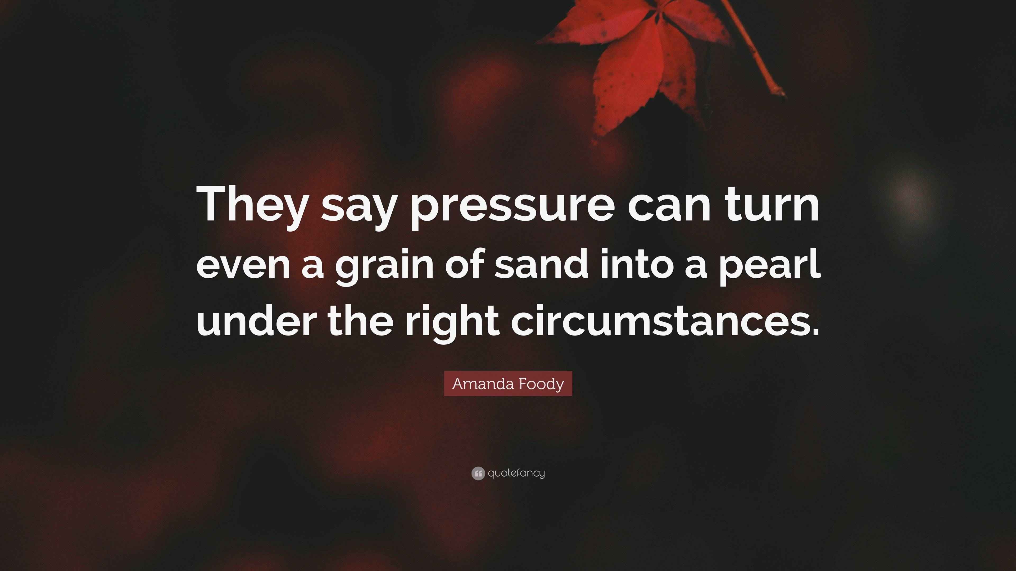 Amanda Foody Quote: “They say pressure can turn even a grain of sand ...