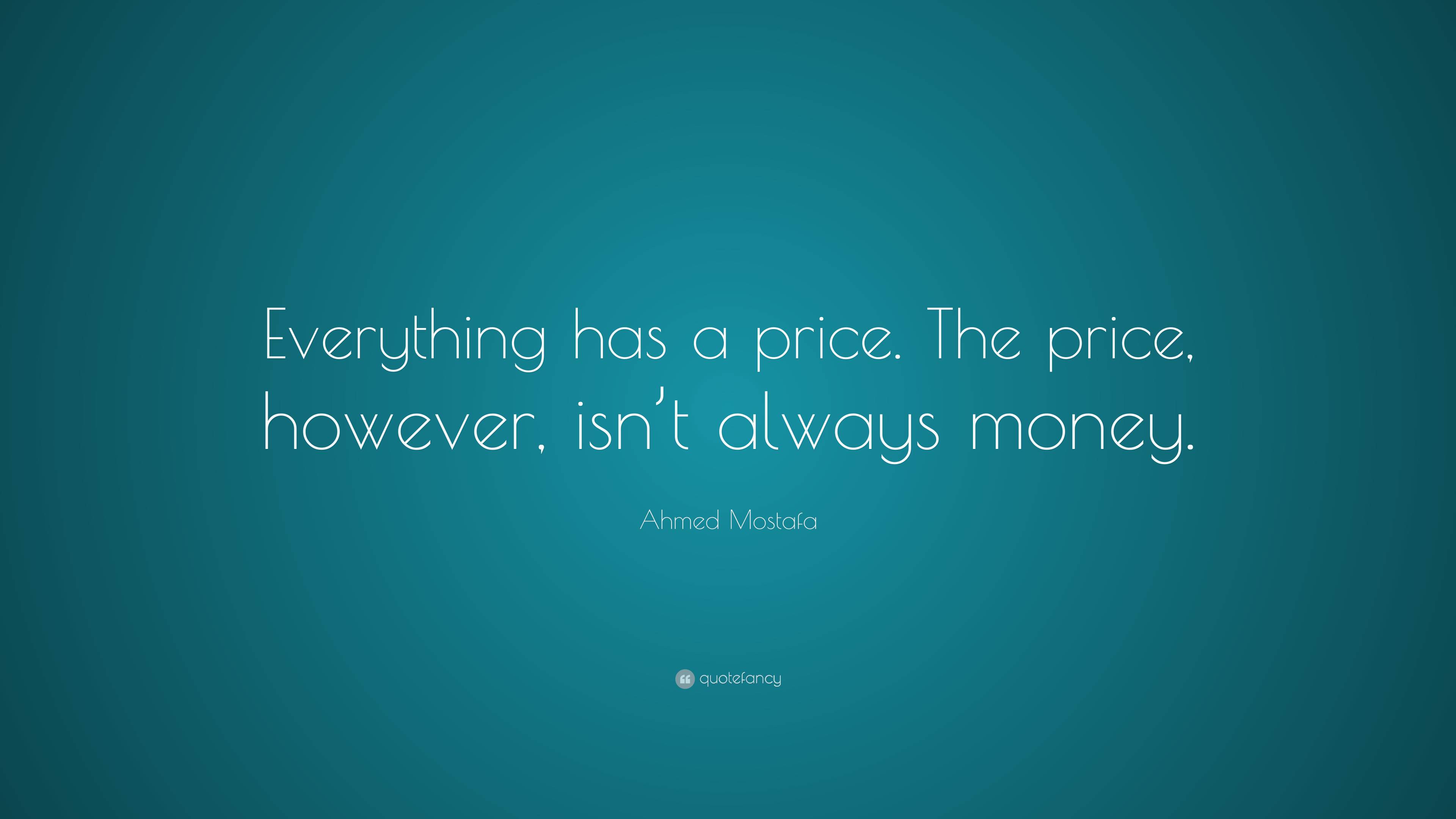 Ahmed Mostafa Quote: “Everything has a price. The price, however, isn’t ...
