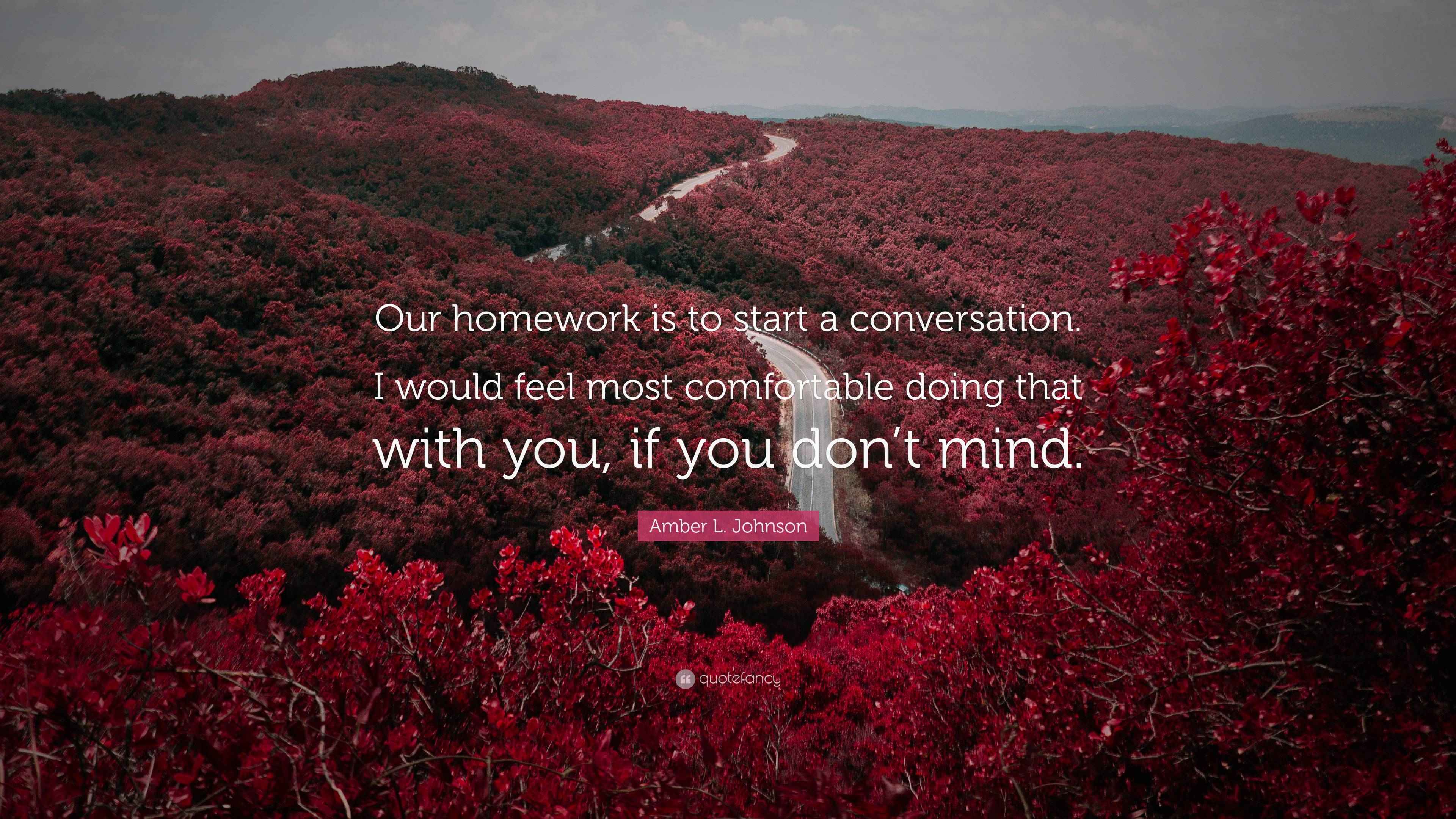 Amber L. Johnson Quote: “Our homework is to start a conversation. I ...