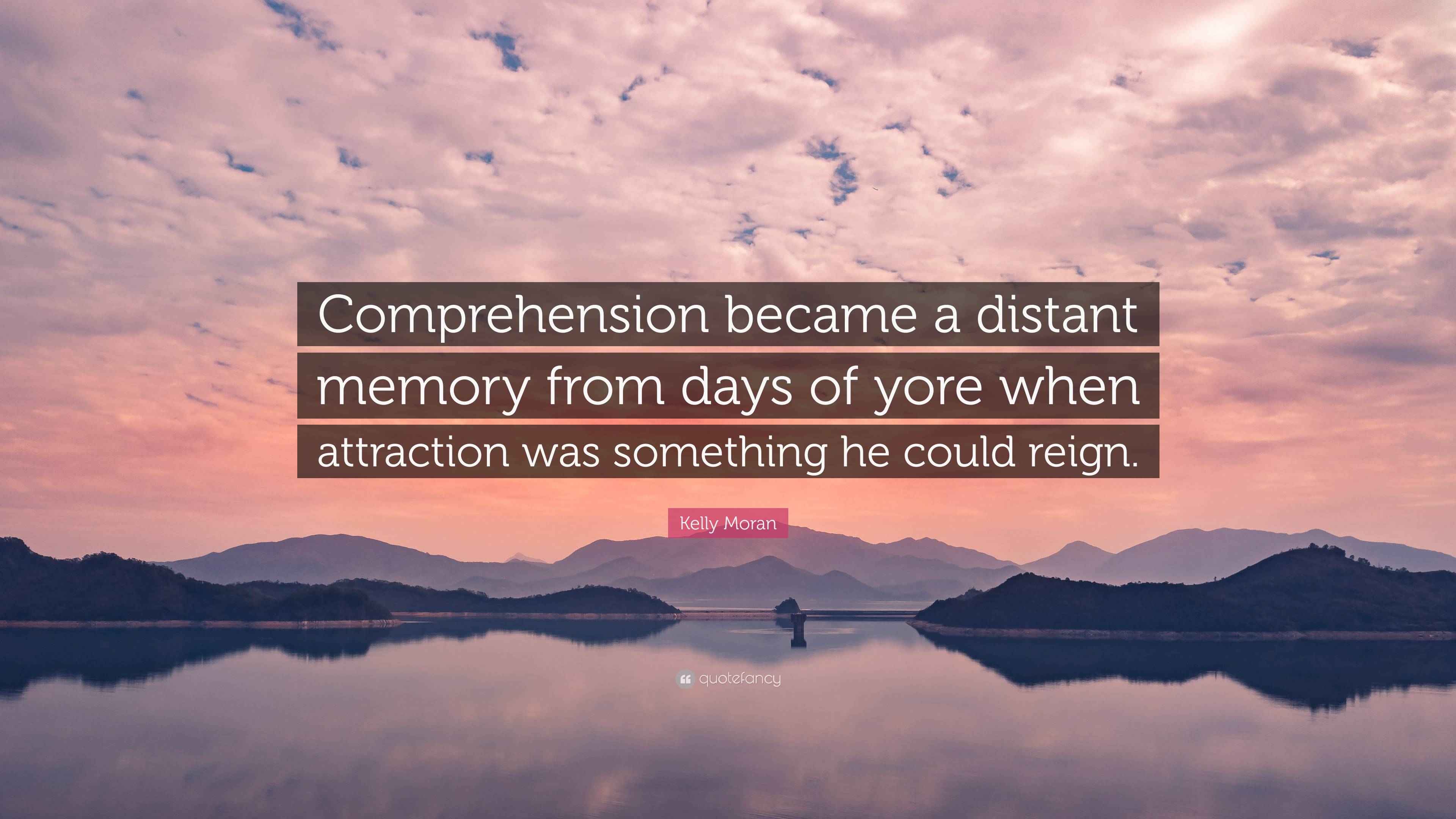 Kelly Moran Quote: “Comprehension became a distant memory from days of ...