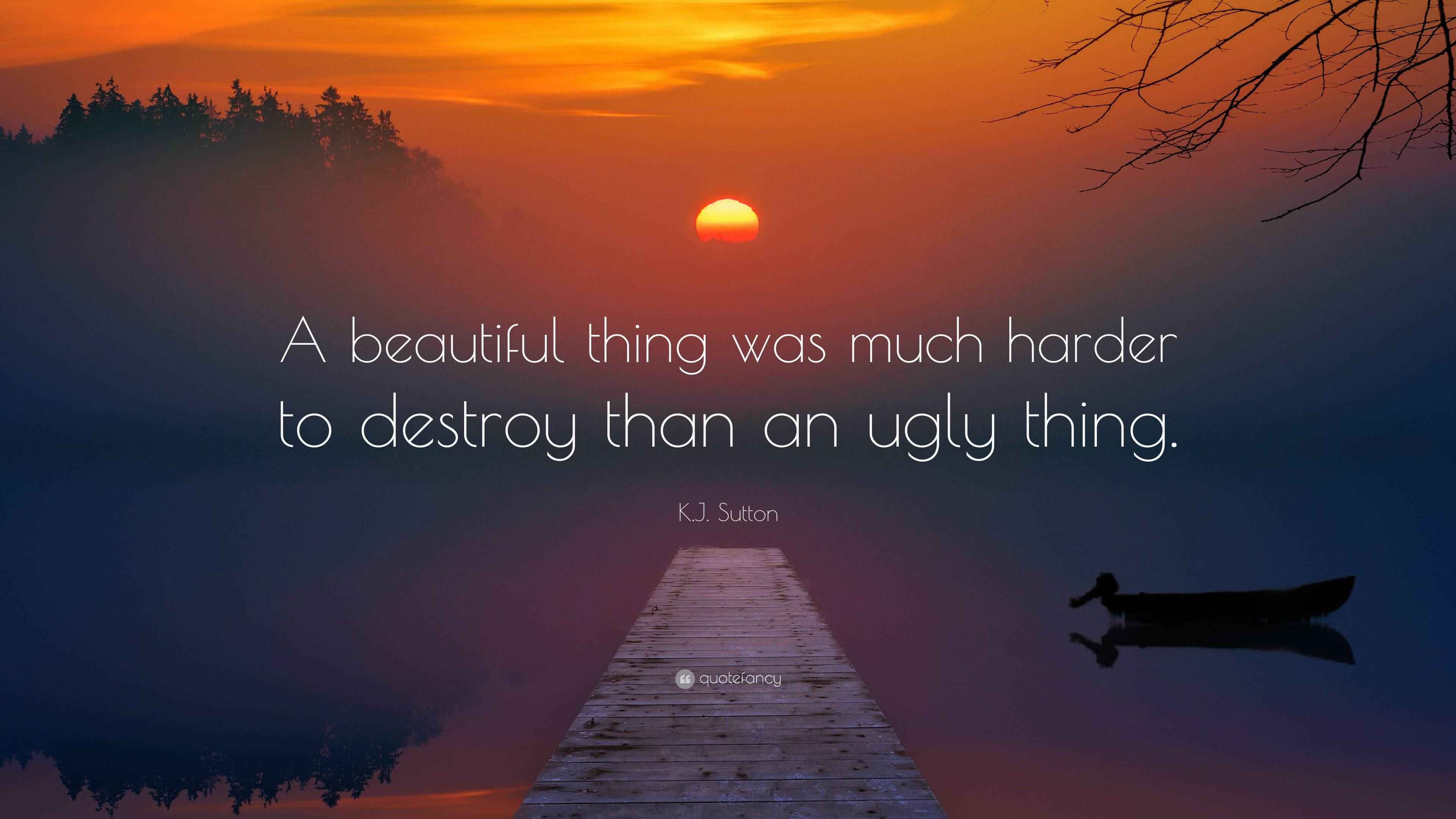 K.J. Sutton Quote: “A beautiful thing was much harder to destroy than ...