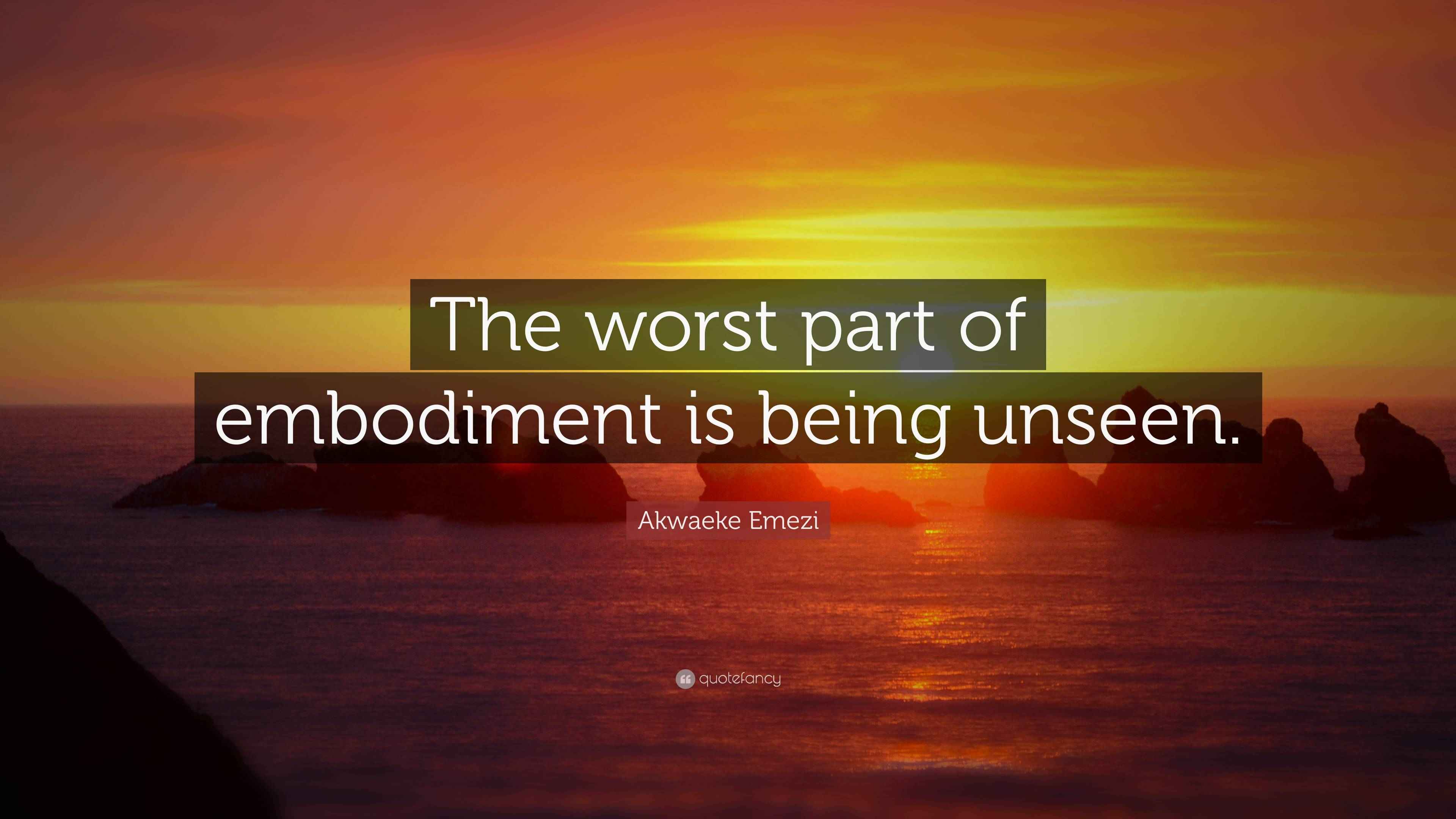 Akwaeke Emezi Quote: “The worst part of embodiment is being unseen.”