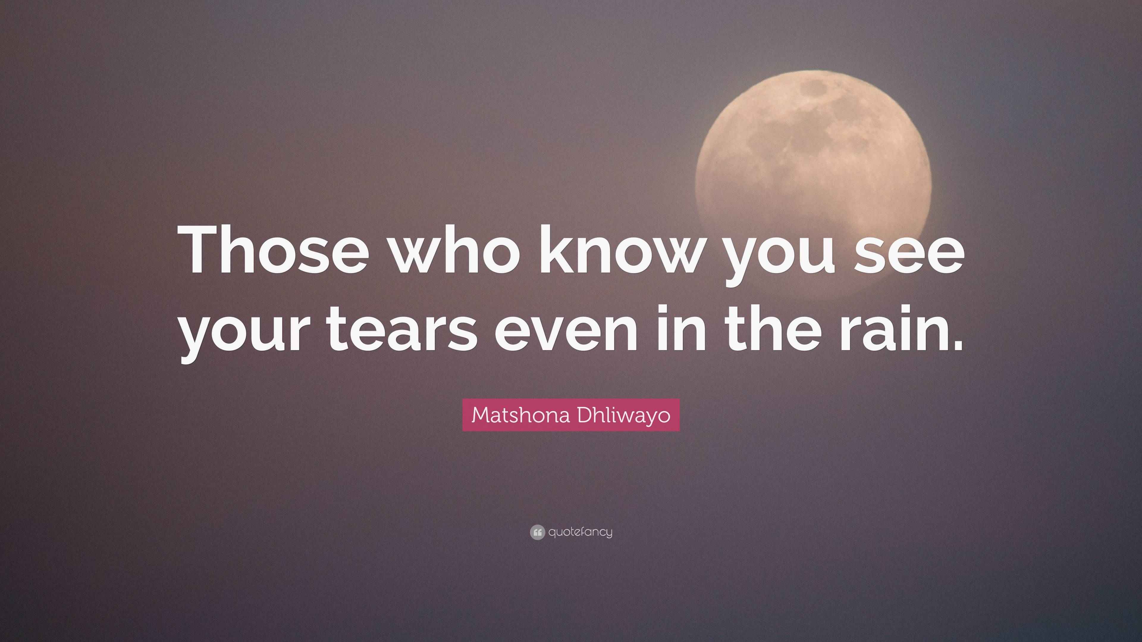 Matshona Dhliwayo Quote: “Those who know you see your tears even in the ...