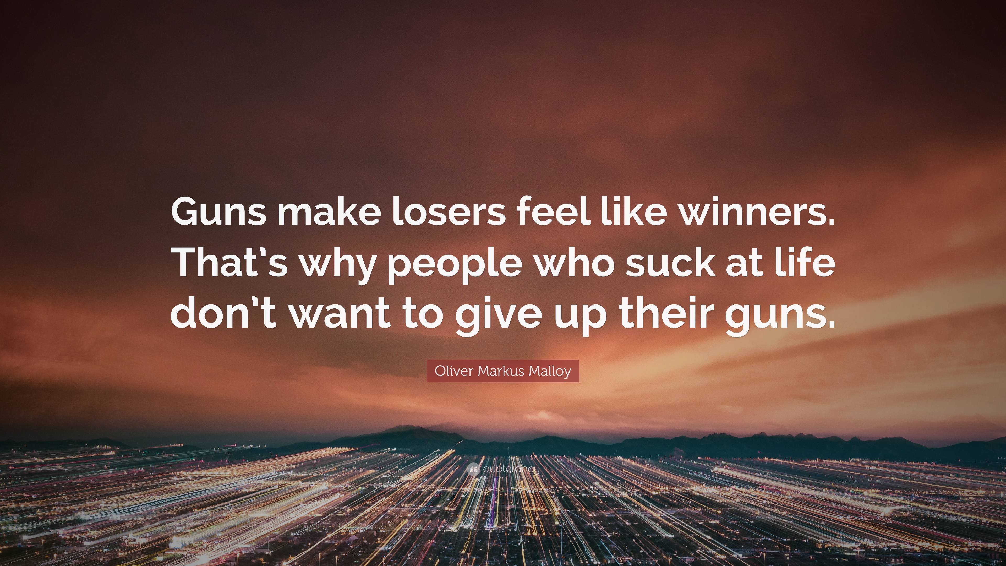 Oliver Markus Malloy Quote: “Guns make losers feel like winners. That’s ...