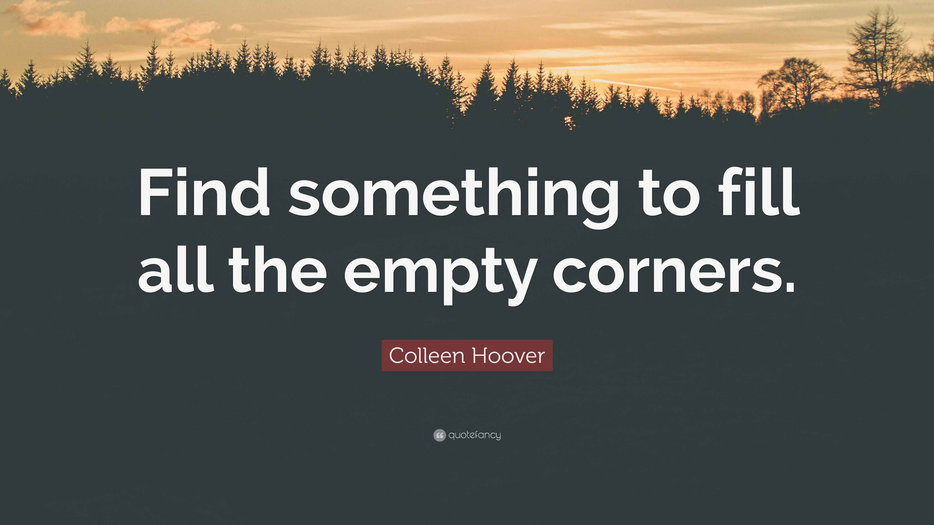 Colleen Hoover Quote: “Find something to fill all the empty corners.”