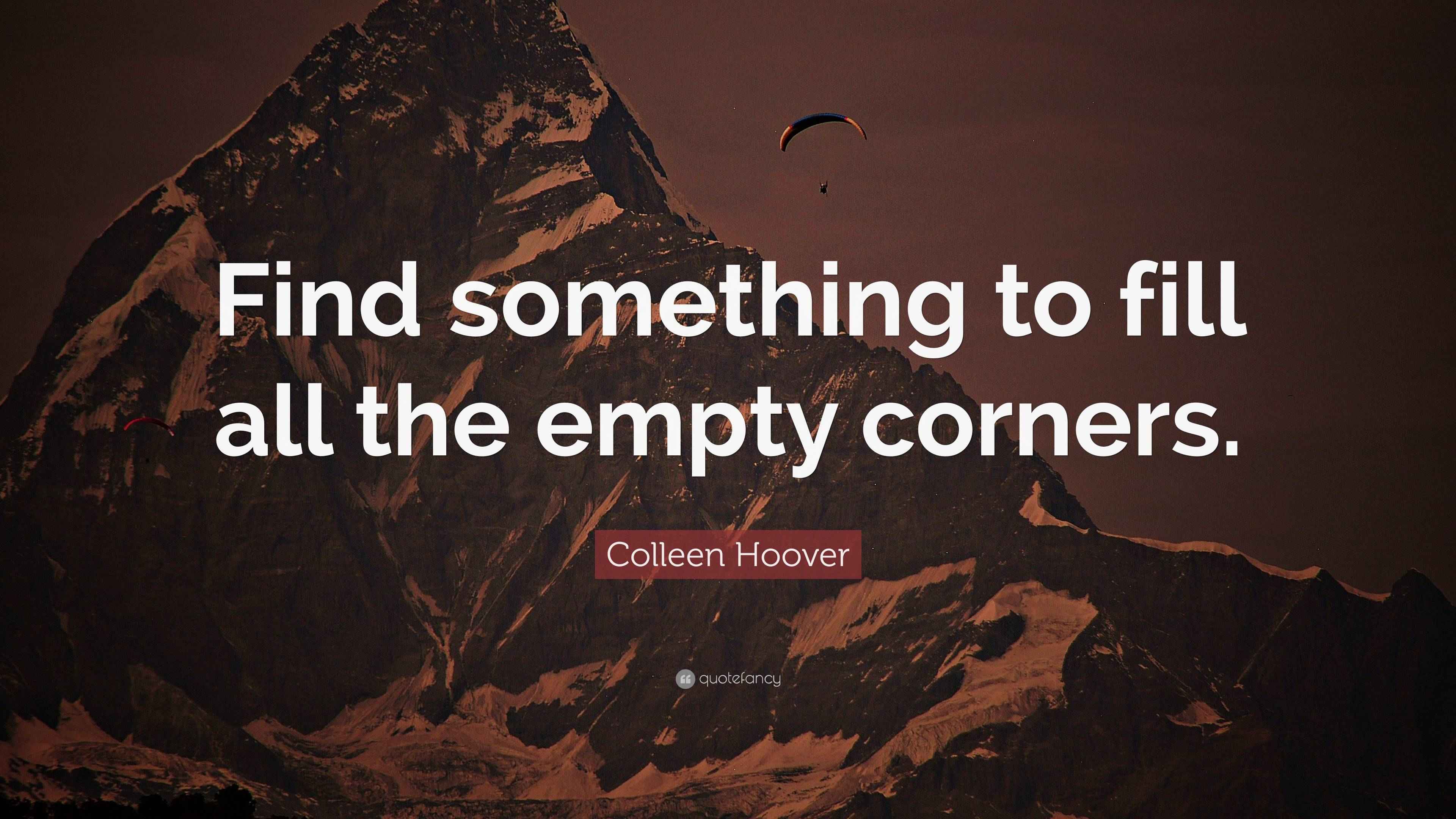 Colleen Hoover Quote: “Find something to fill all the empty corners.”