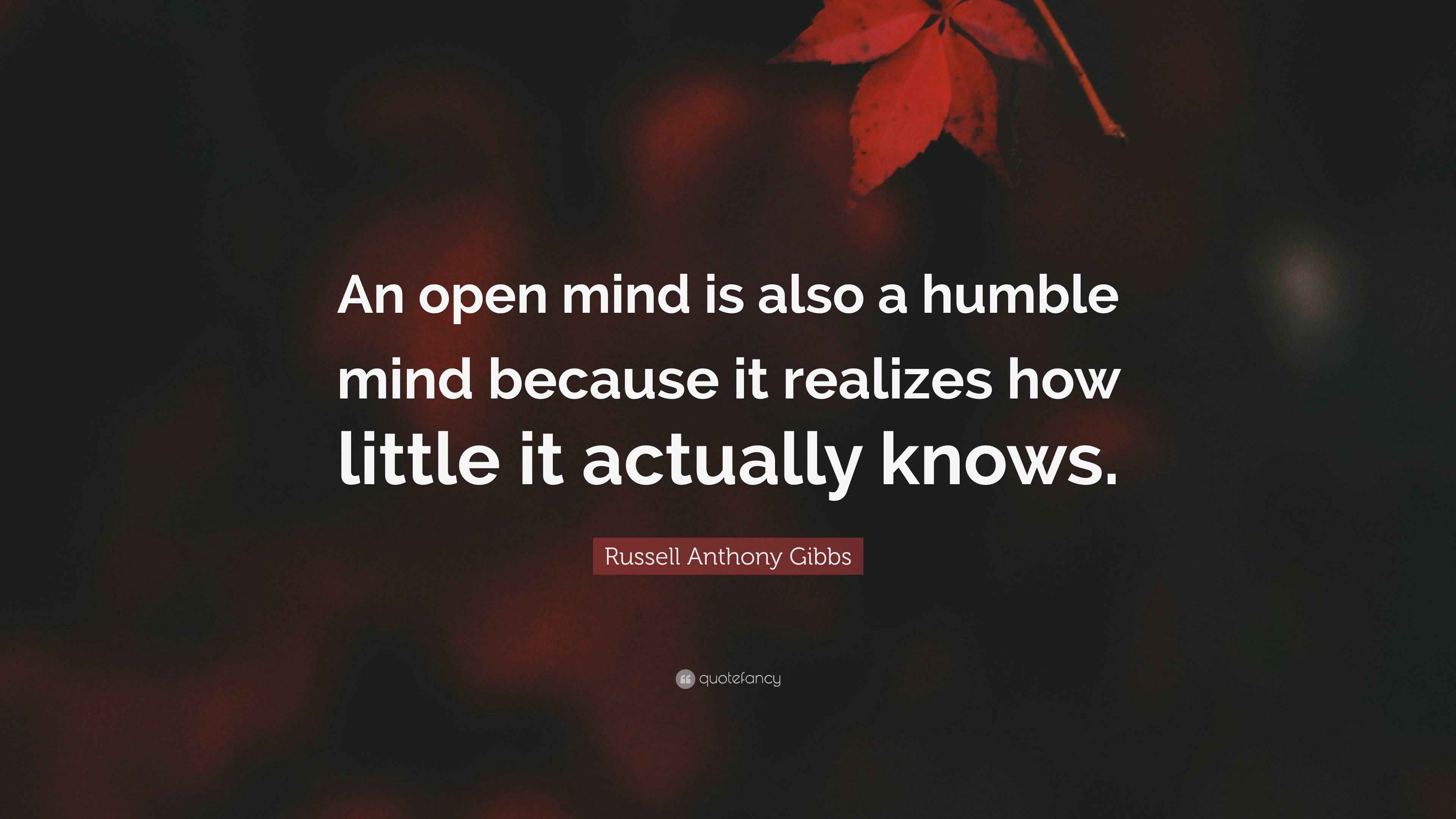 Russell Anthony Gibbs Quote: “An open mind is also a humble mind because it realizes how little ...