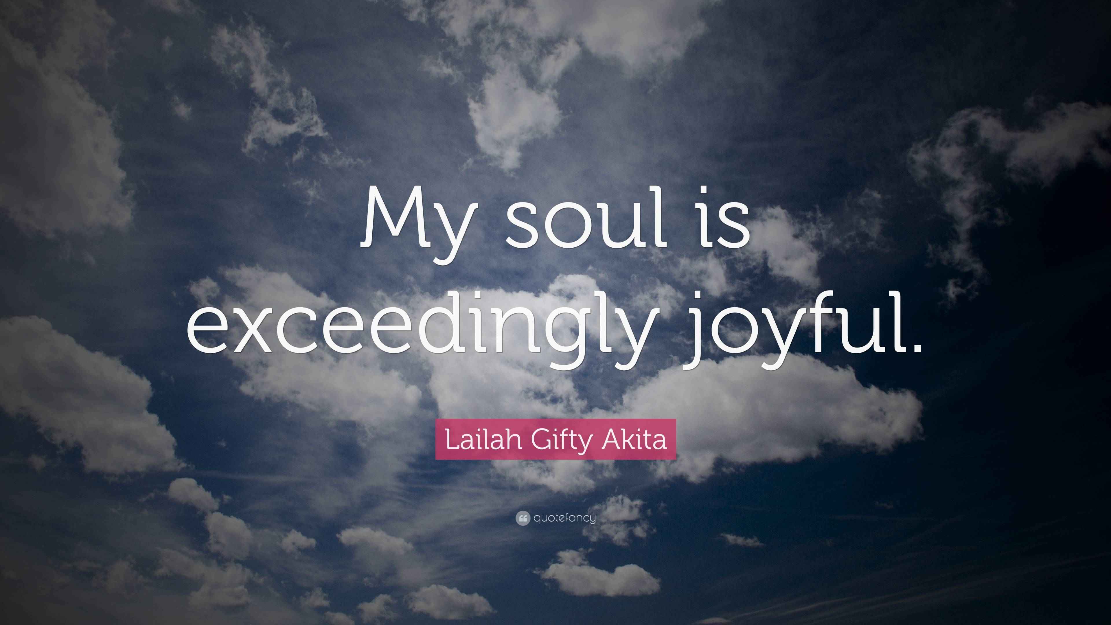 Lailah Gifty Akita Quote: “My soul is exceedingly joyful.”