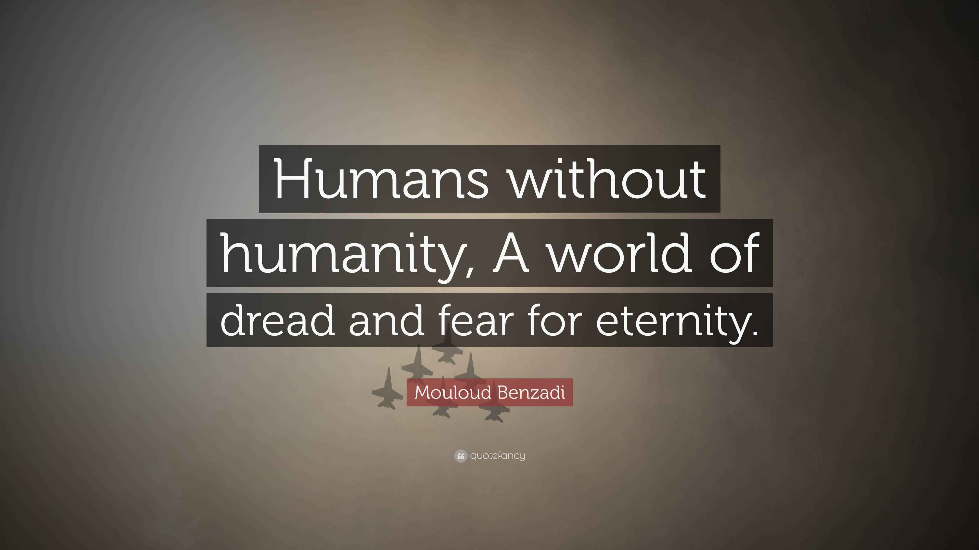 Mouloud Benzadi Quote: “Humans without humanity, A world of dread and ...