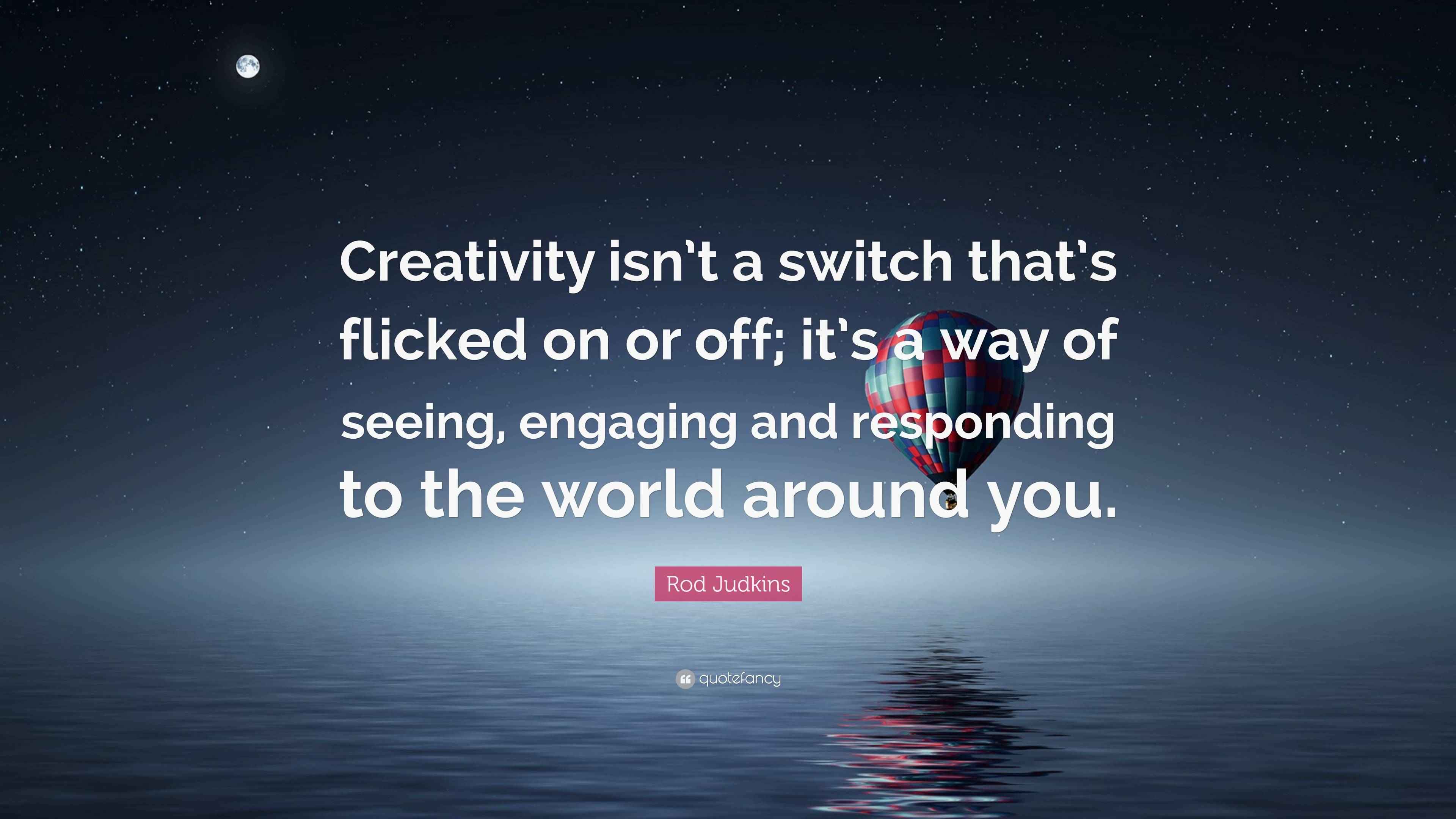 Rod Judkins Quote: “Creativity isn’t a switch that’s flicked on or off ...