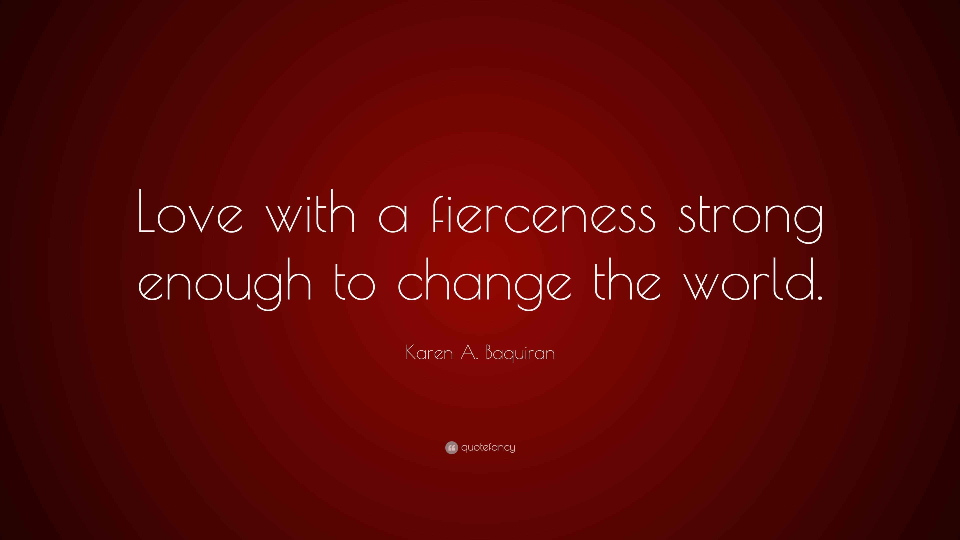 Karen A. Baquiran Quote: “Love with a fierceness strong enough to ...