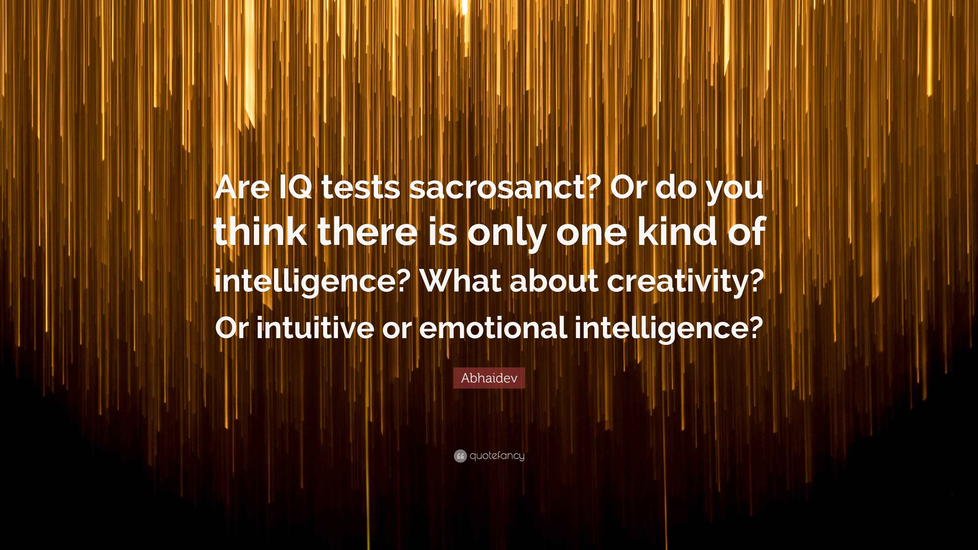 Abhaidev Quote: “Are IQ tests sacrosanct? Or do you think there is only ...