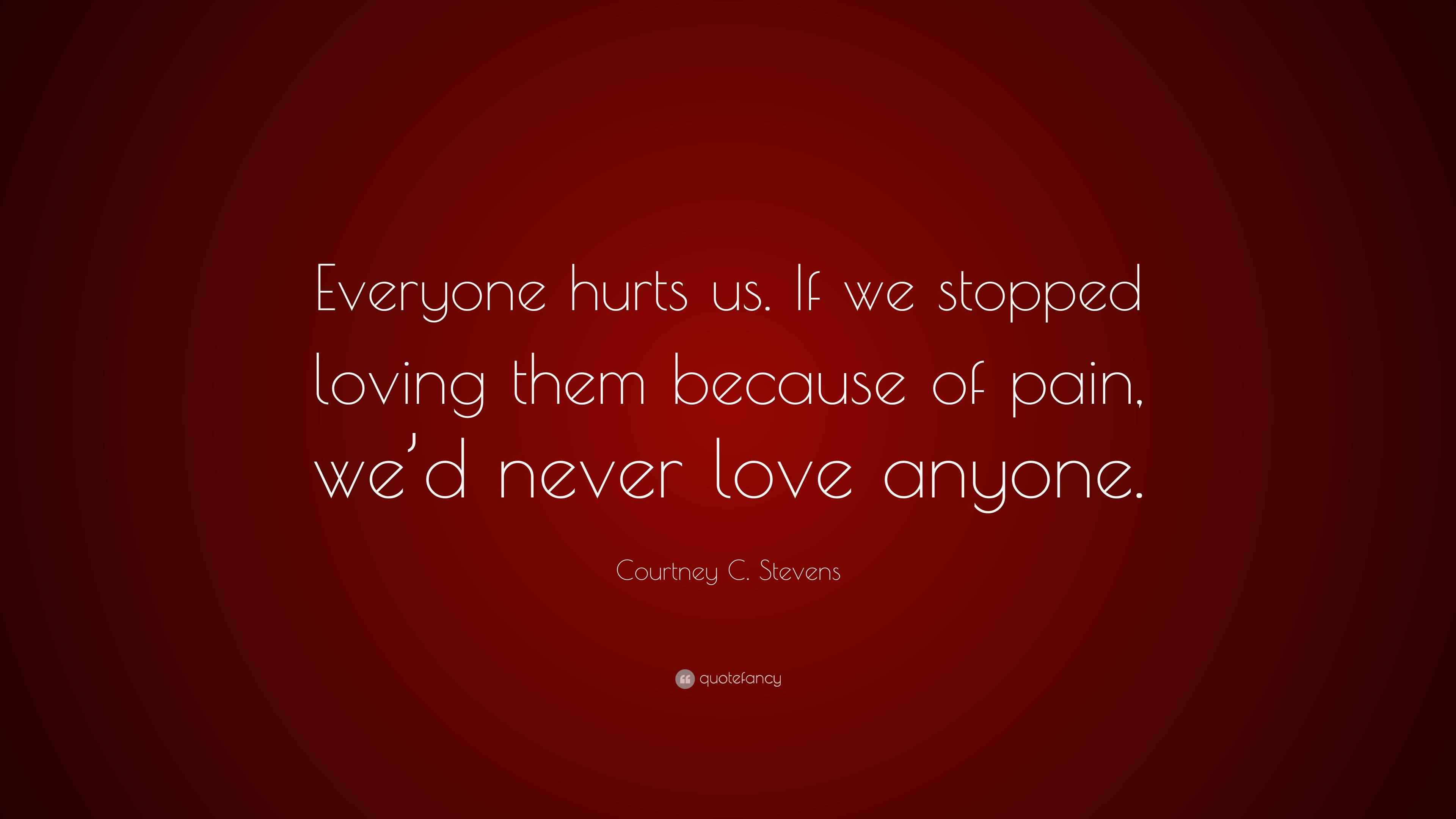Courtney C. Stevens Quote: “Everyone hurts us. If we stopped loving ...