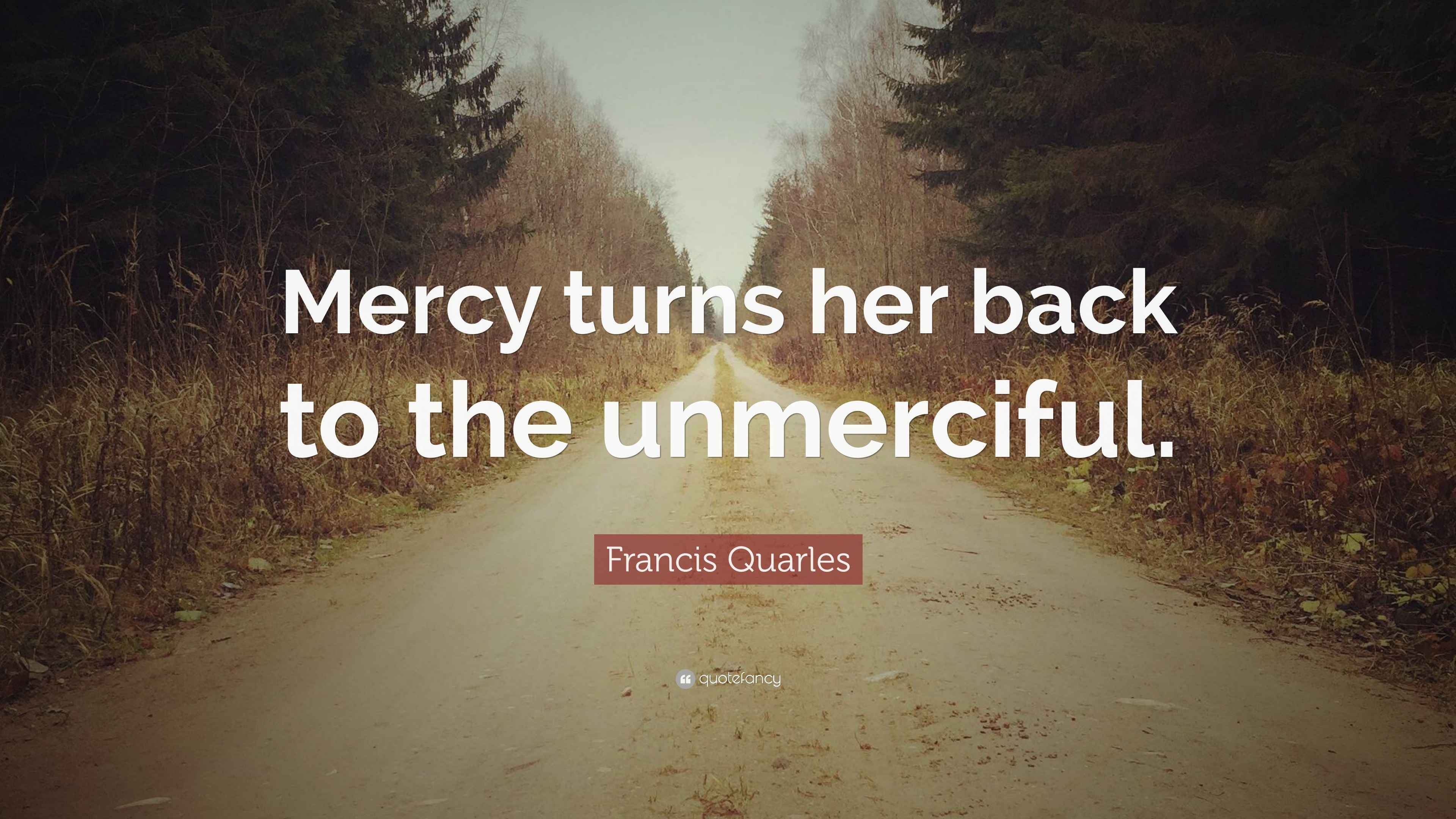 Francis Quarles Quote: “Mercy turns her back to the unmerciful.”