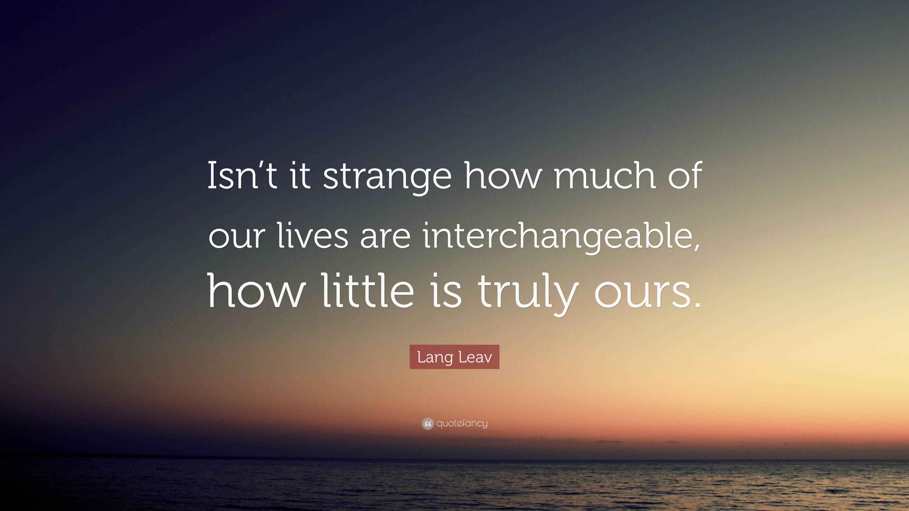 Lang Leav Quote: “Isn’t it strange how much of our lives are ...