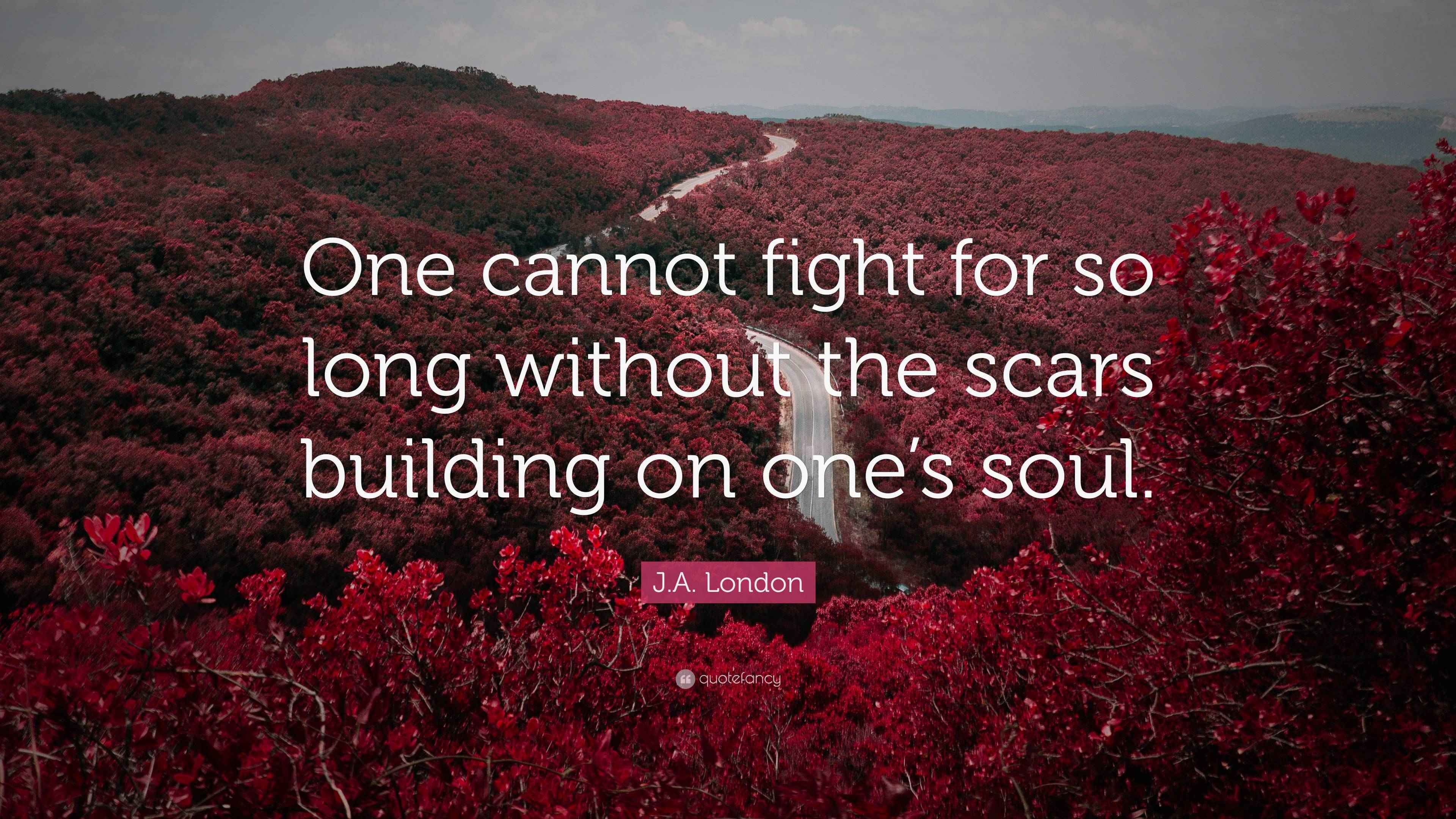 J.A. London Quote: “One cannot fight for so long without the scars ...