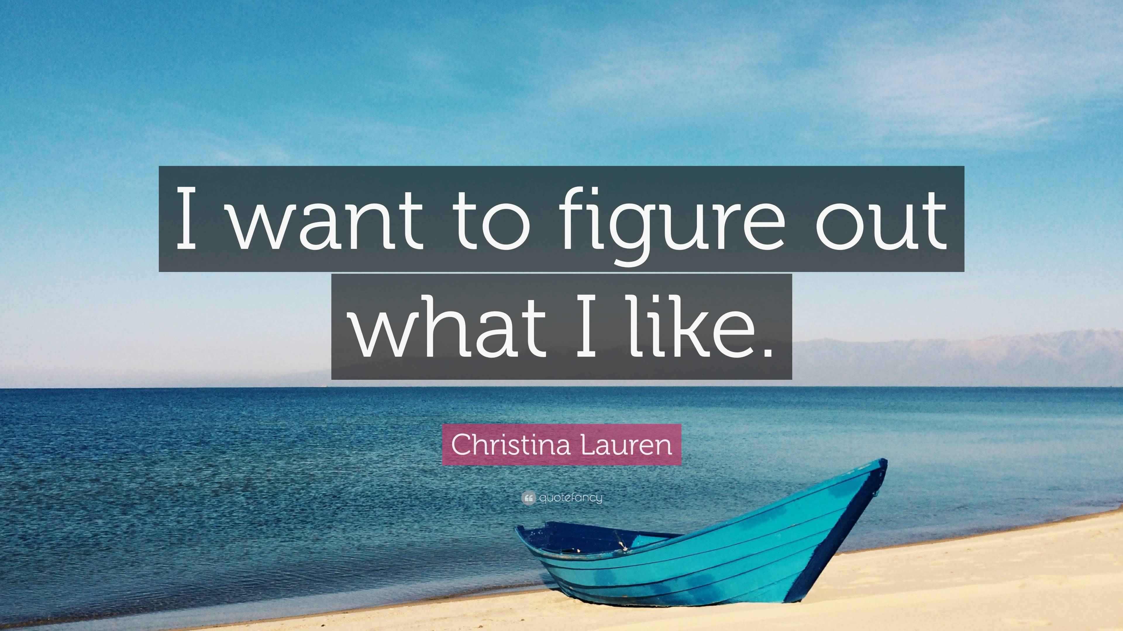 Christina Lauren Quote: “I want to figure out what I like.”