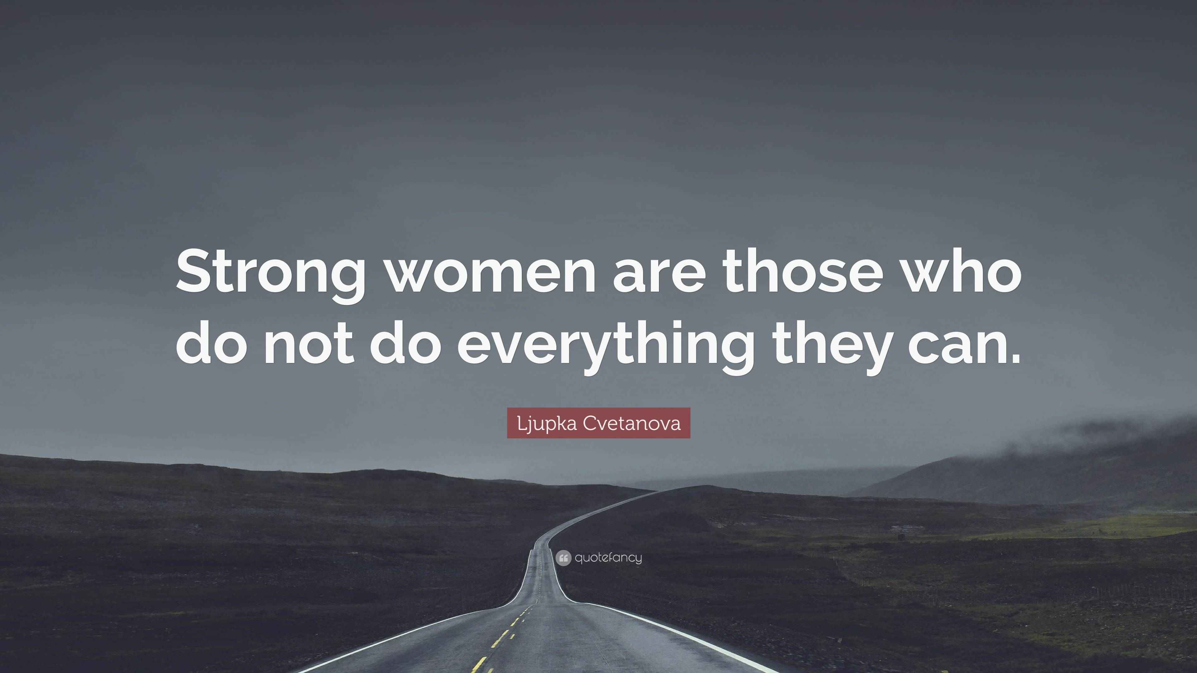 Ljupka Cvetanova Quote: “Strong women are those who do not do everything they can.”