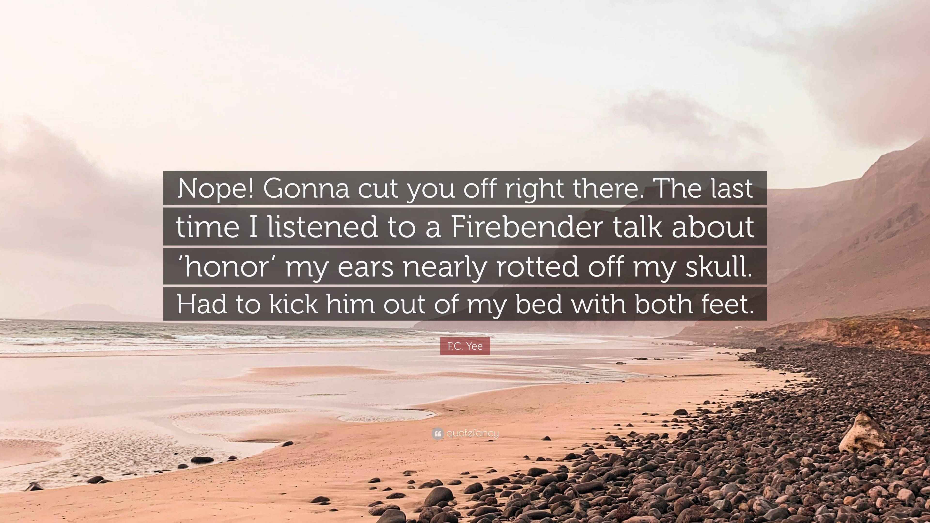 F.C. Yee Quote: “Nope! Gonna cut you off right there. The last time I ...