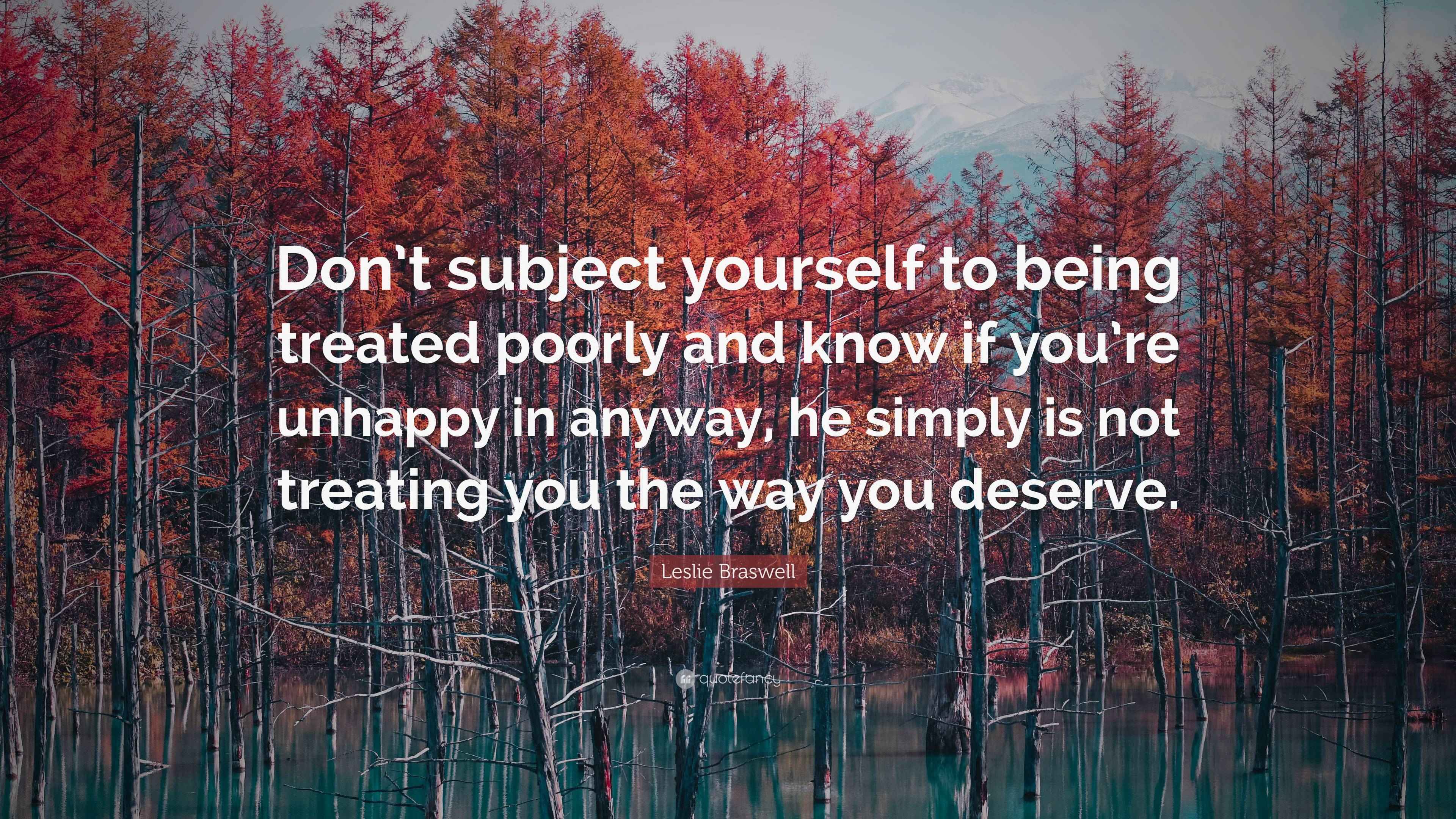 Leslie Braswell Quote: “Don’t subject yourself to being treated poorly ...