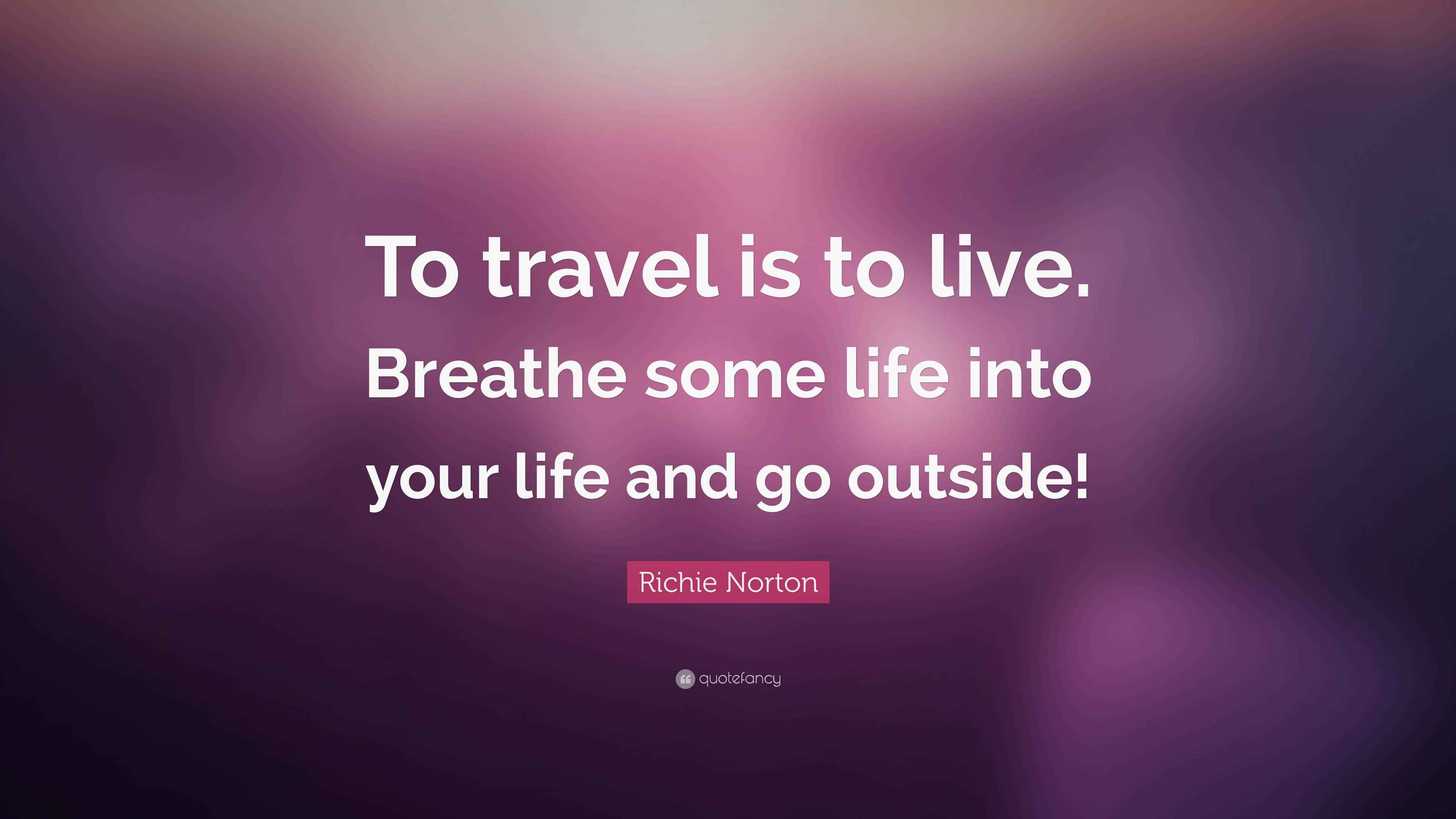 Richie Norton Quote: “To travel is to live. Breathe some life into your ...