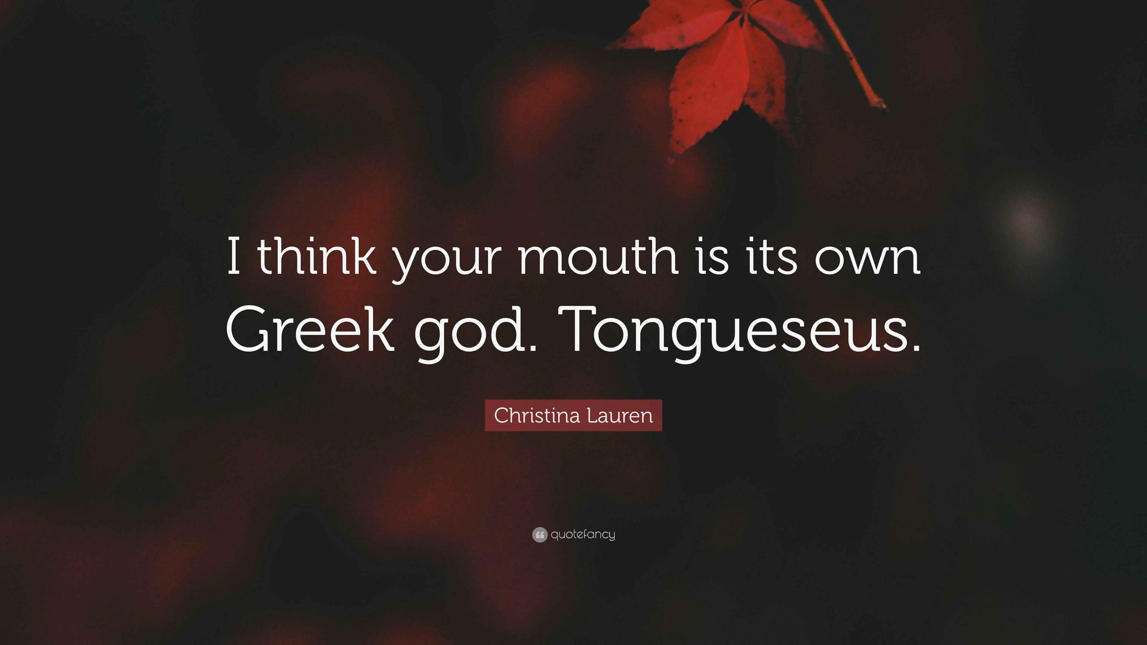 Christina Lauren Quote: “I think your mouth is its own Greek god ...