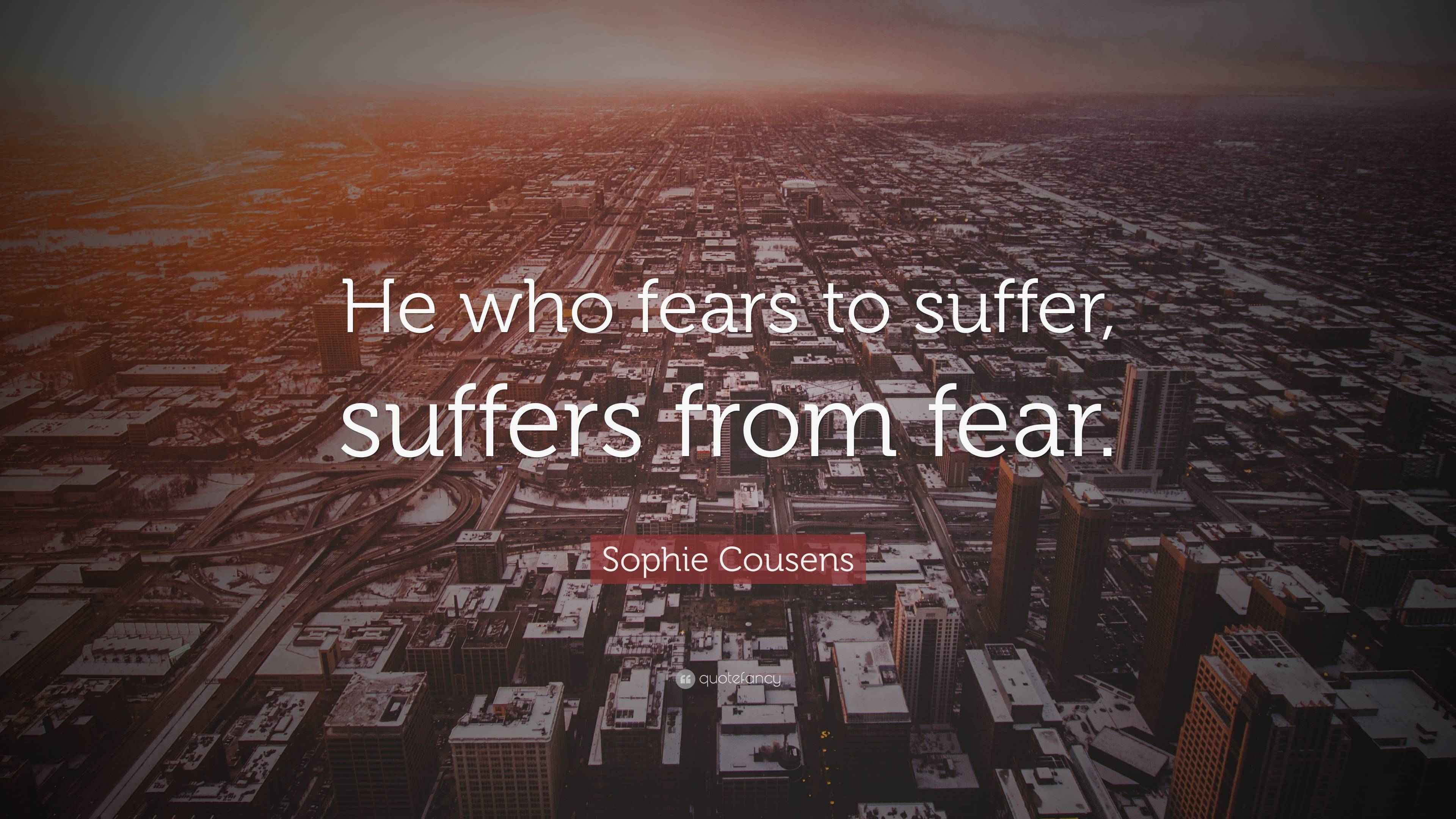 Sophie Cousens Quote: “He who fears to suffer, suffers from fear.”