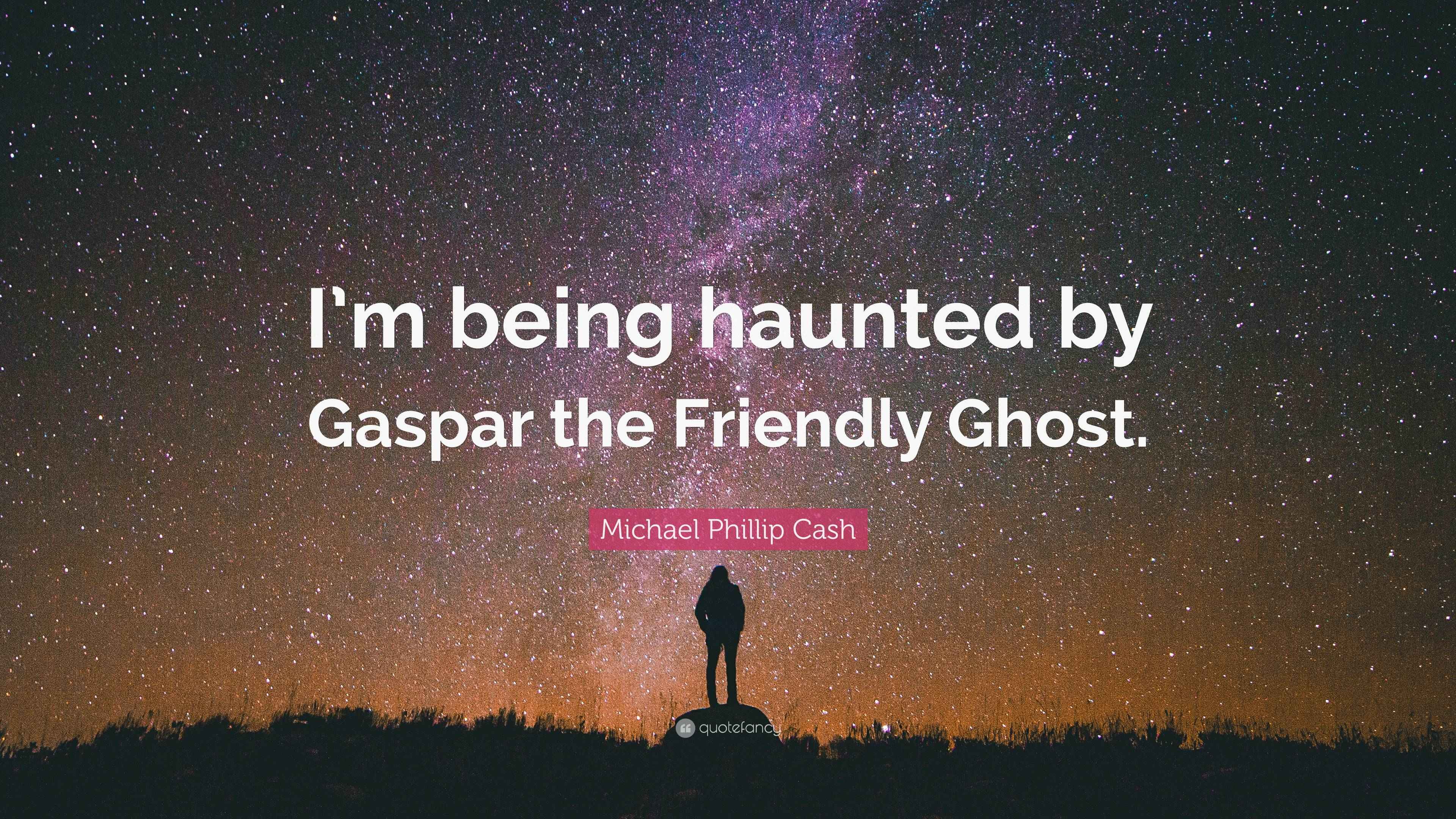 Michael Phillip Cash Quote: “I’m being haunted by Gaspar the Friendly ...