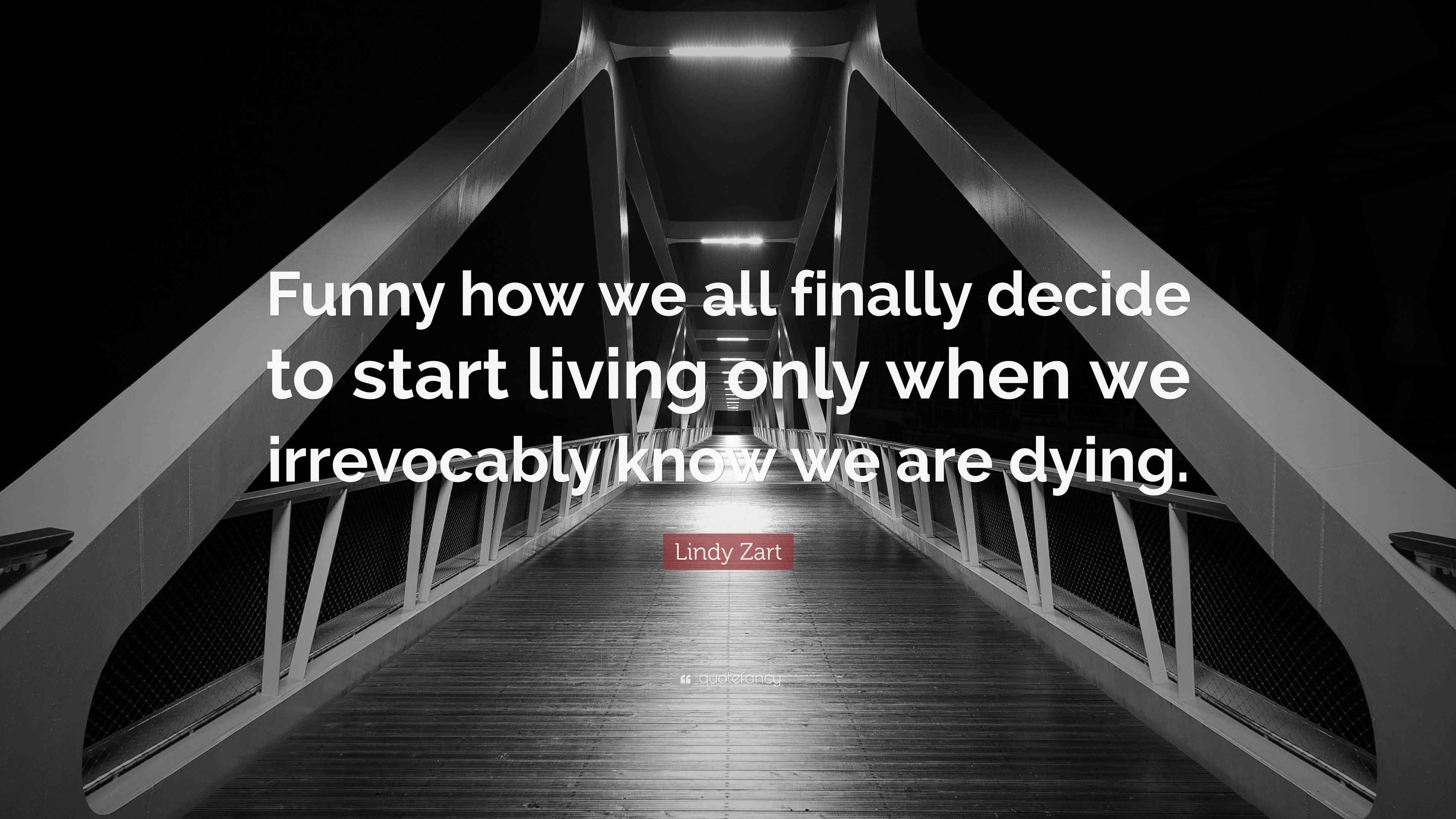 Lindy Zart Quote: “Funny how we all finally decide to start living only ...